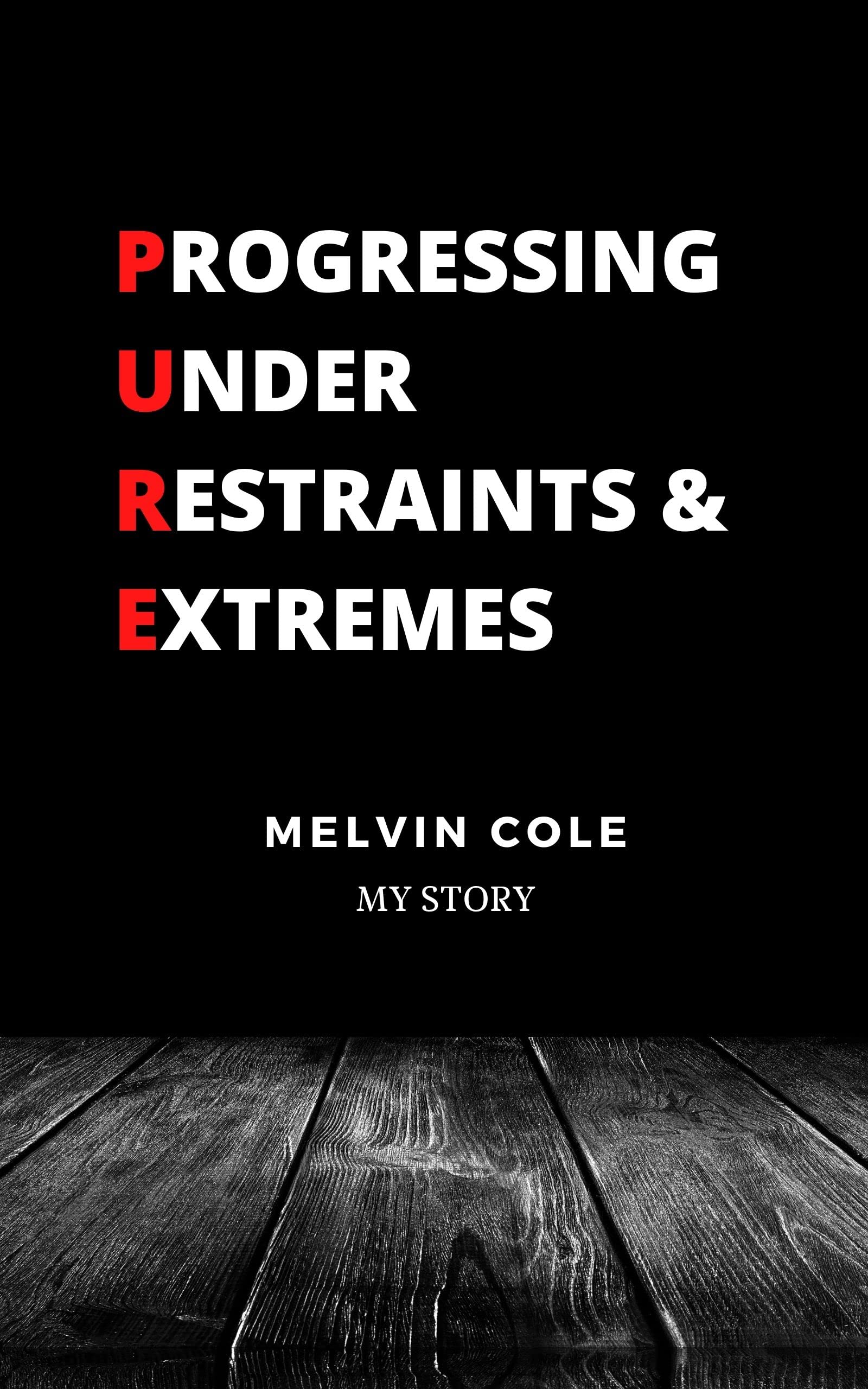 Progressing Under Restraints and Extremes: Melvin Cole - My Story by ...