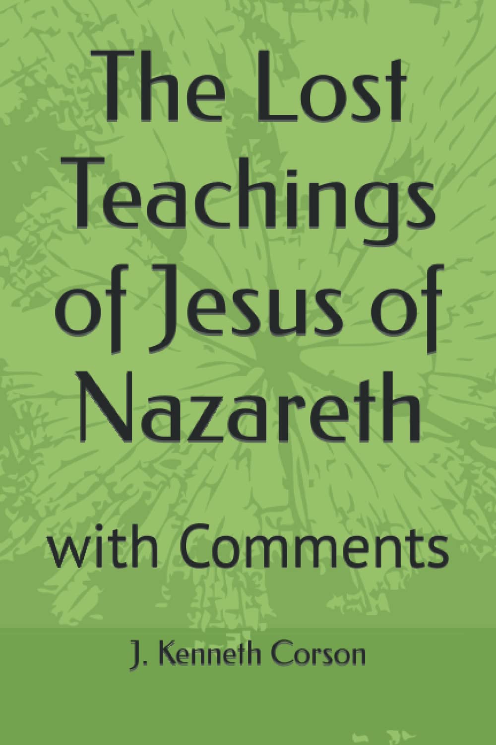The Lost Teachings of Jesus of Nazareth: with Comments by J. Kenneth ...