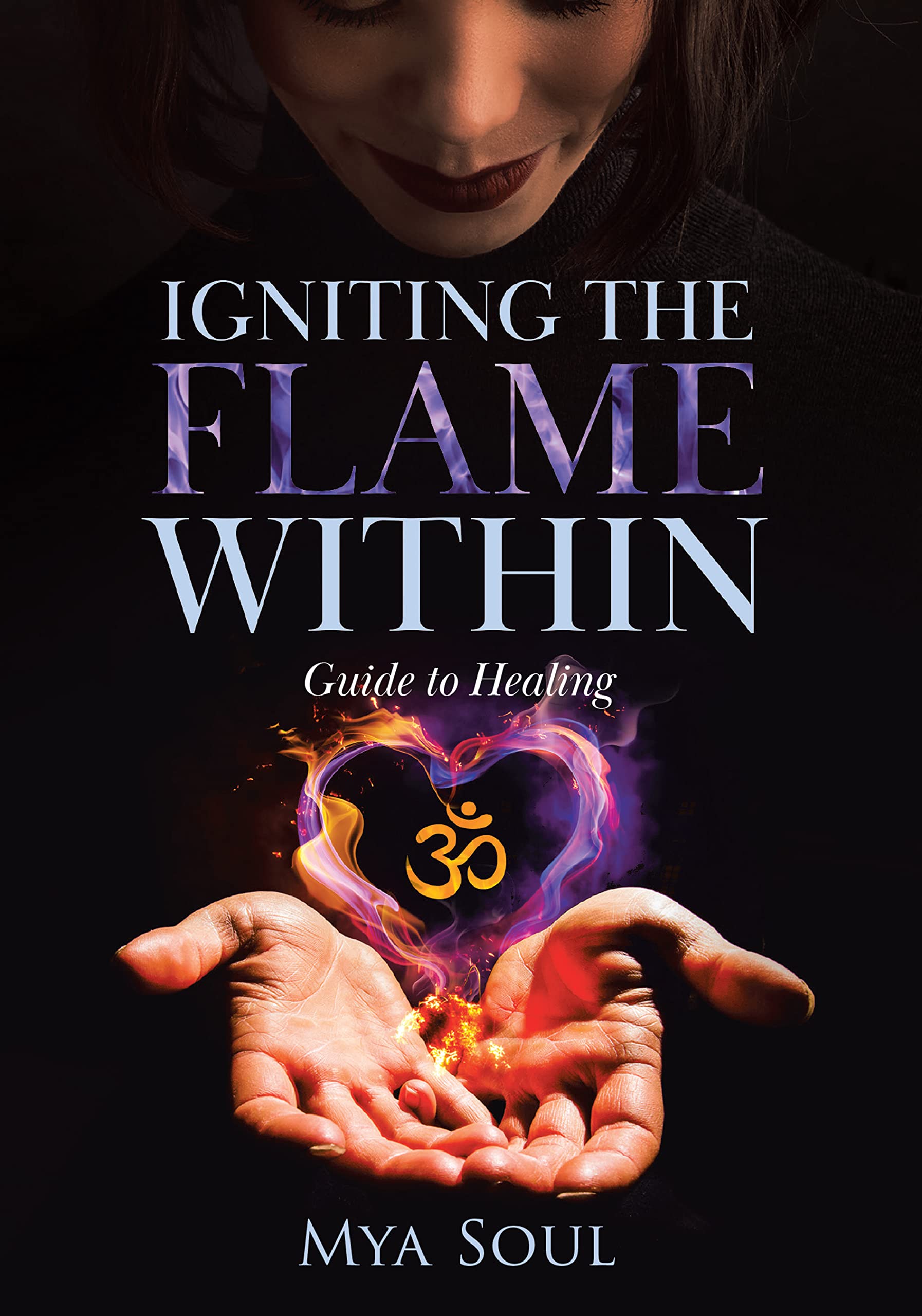 Igniting the Flame Within: Guide to Healing by Mya Soul | Goodreads