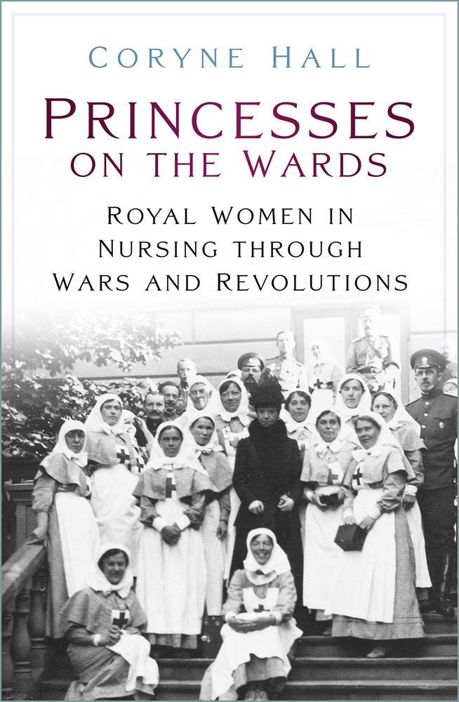 Princesses on the Wards: Royal Women in Nursing Through Wars and ...