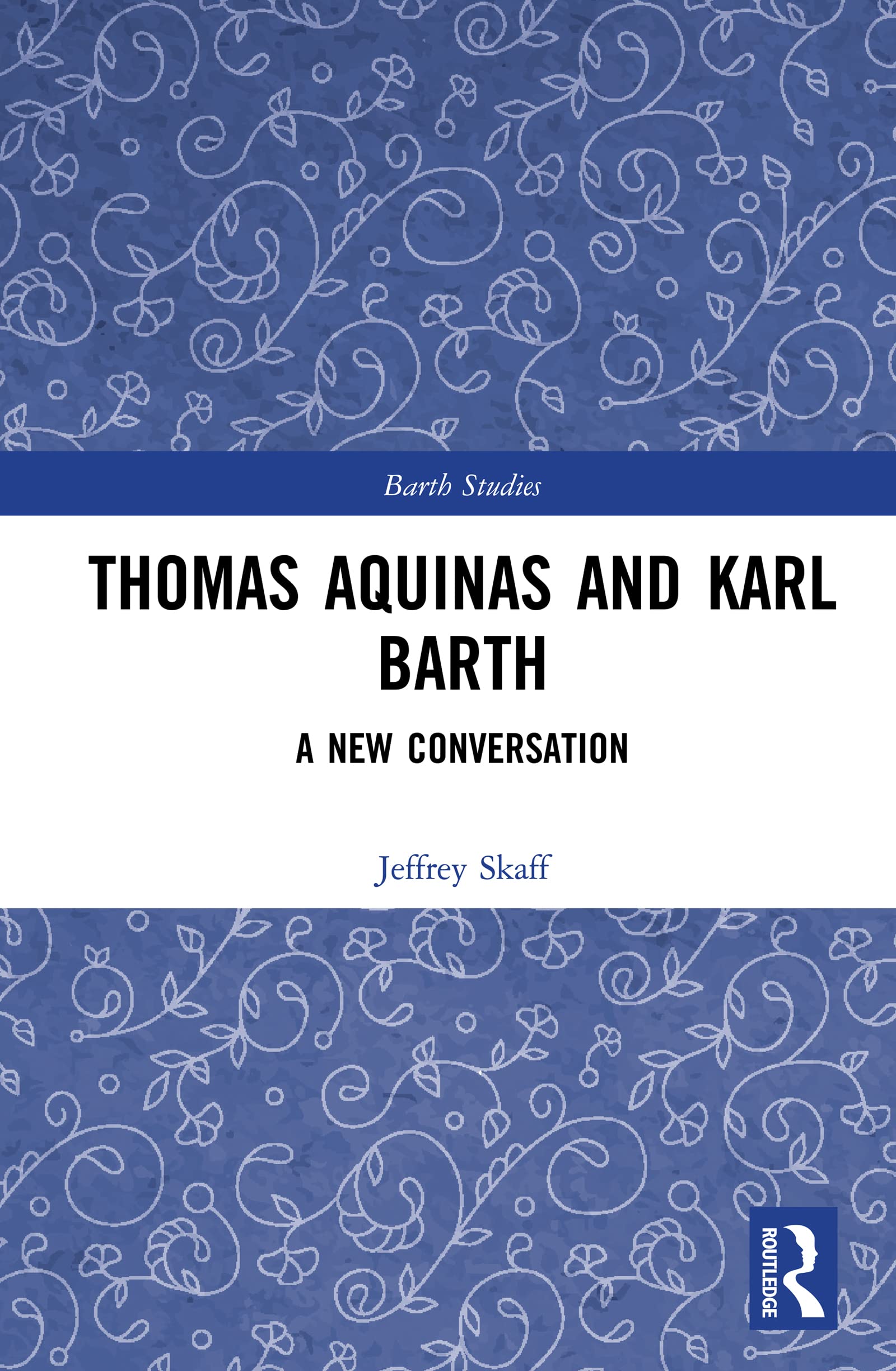 Thomas Aquinas and Karl Barth: A New Conversation by Jeffrey Skaff ...