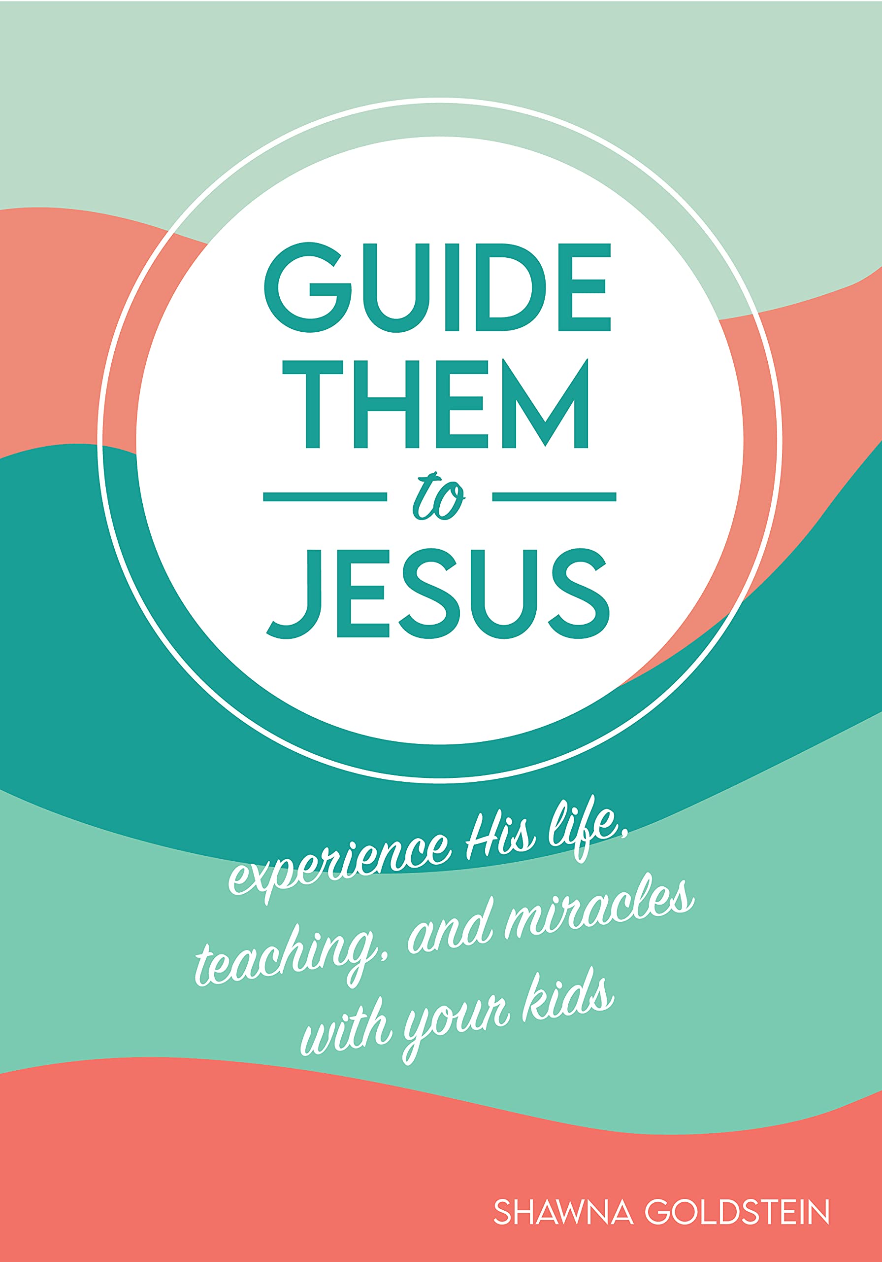 Guide Them to Jesus: Experience His Life, Teaching, and Miracles With ...