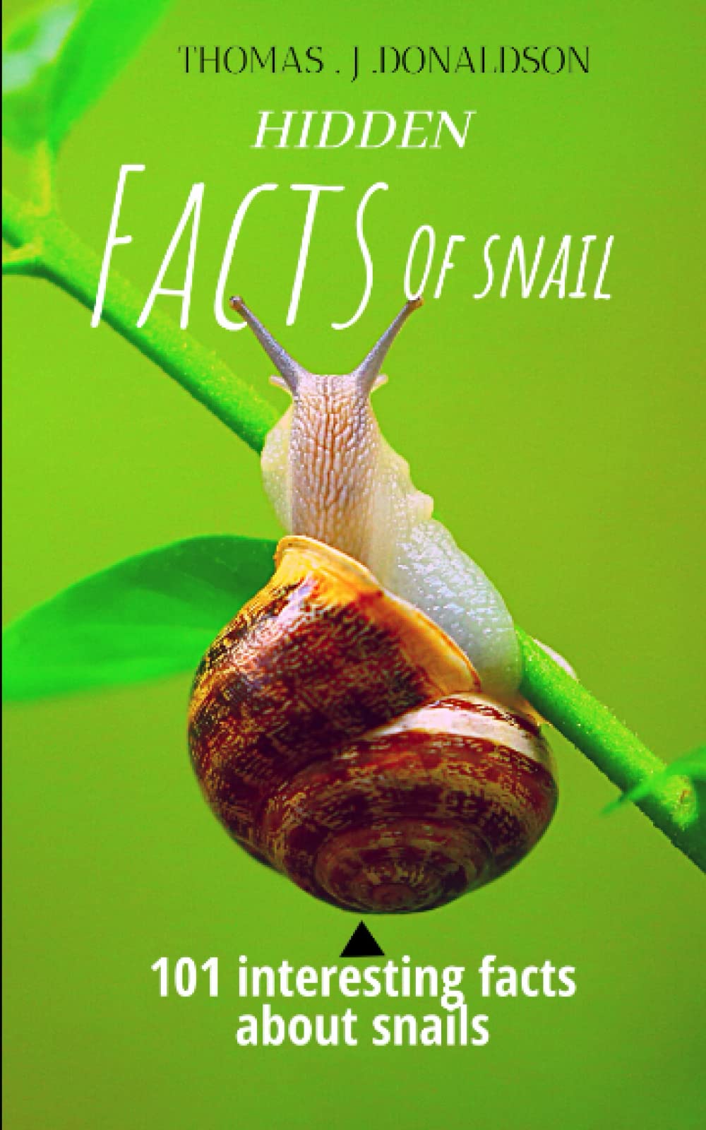 HIDDEN FACTS OF SNAIL: 101 INTERESTING FACTS ABOUT SNAILS by THOMAS.J ...