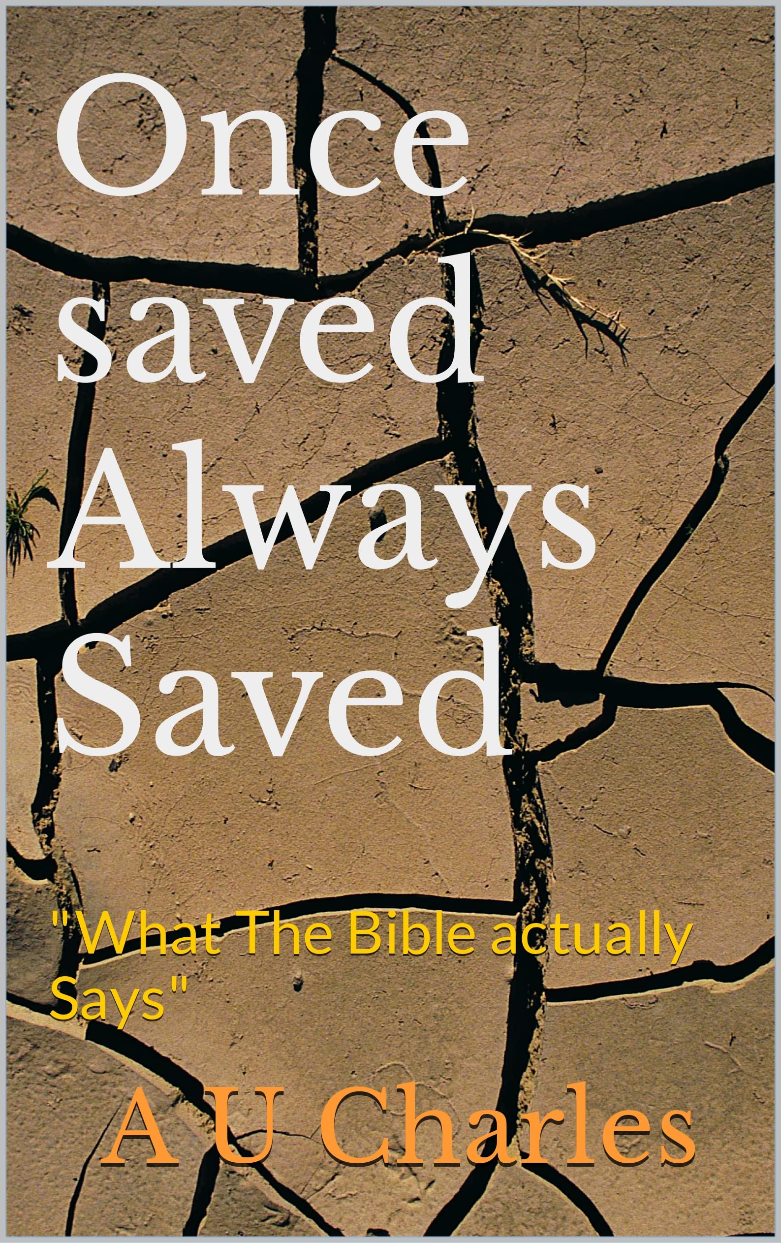 Once saved Always Saved: "What The Bible actually Says" by A U Charles | Goodreads