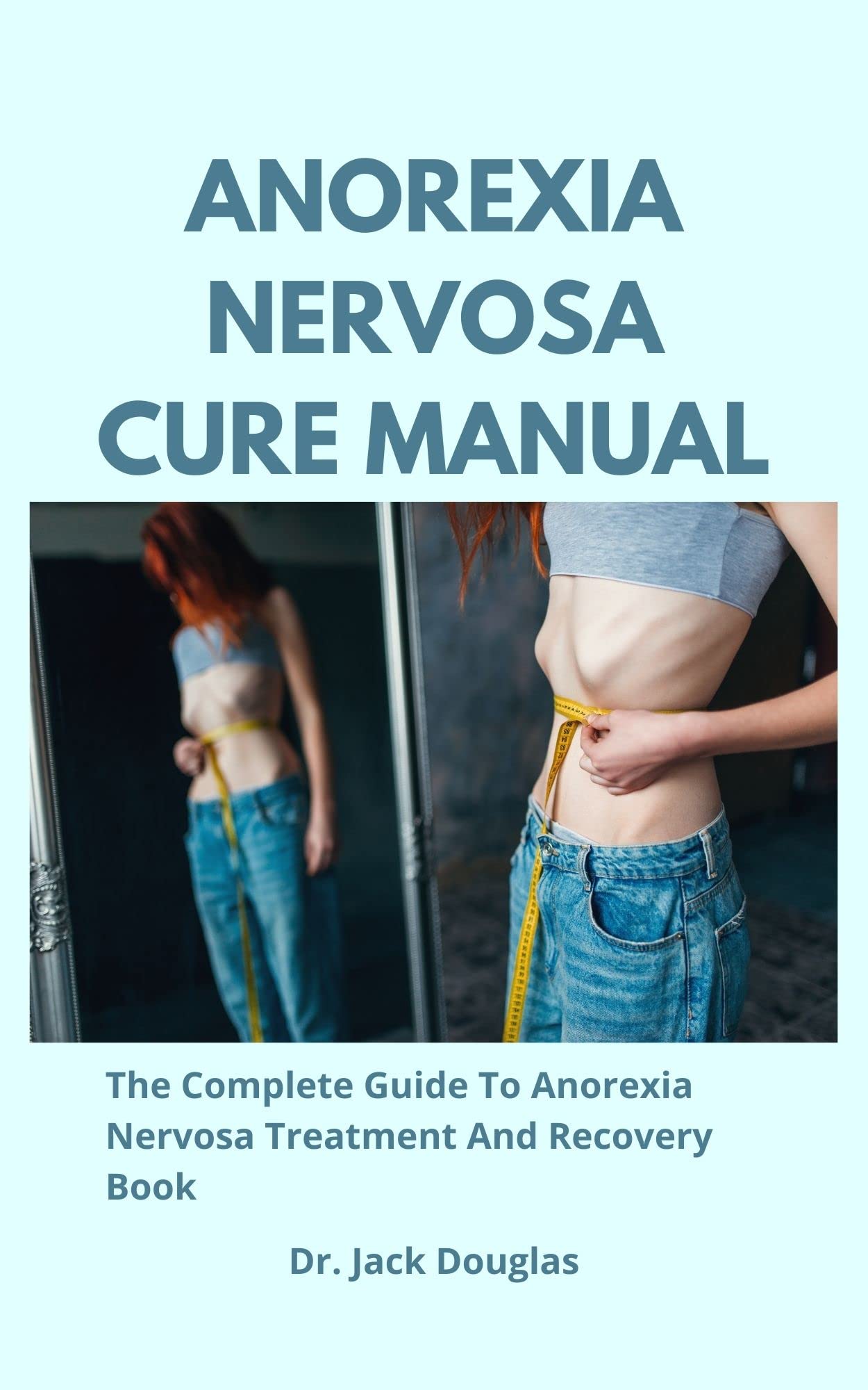 Anorexia Nervosa Cure Manual : The Complete Guide To Anorexia Nervosa ...