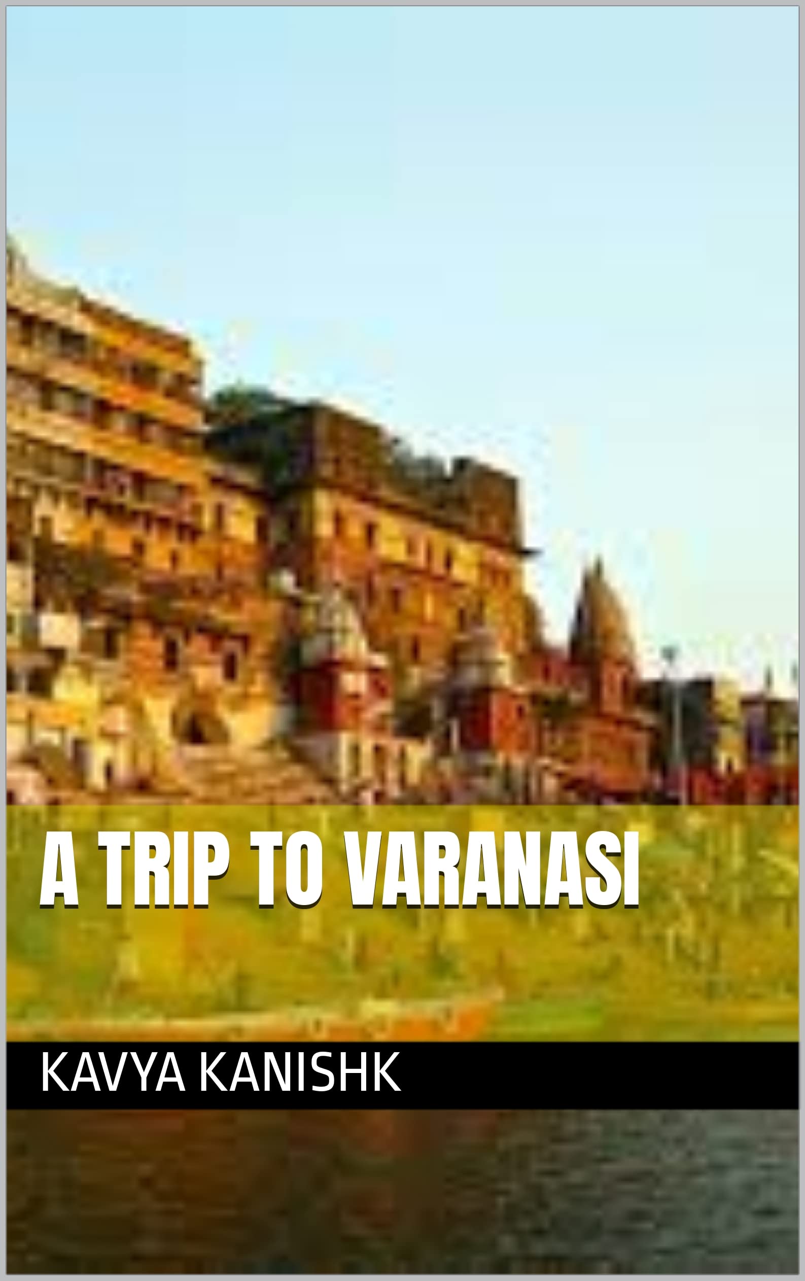 A Trip to Varanasi by Kavya Kanishk | Goodreads