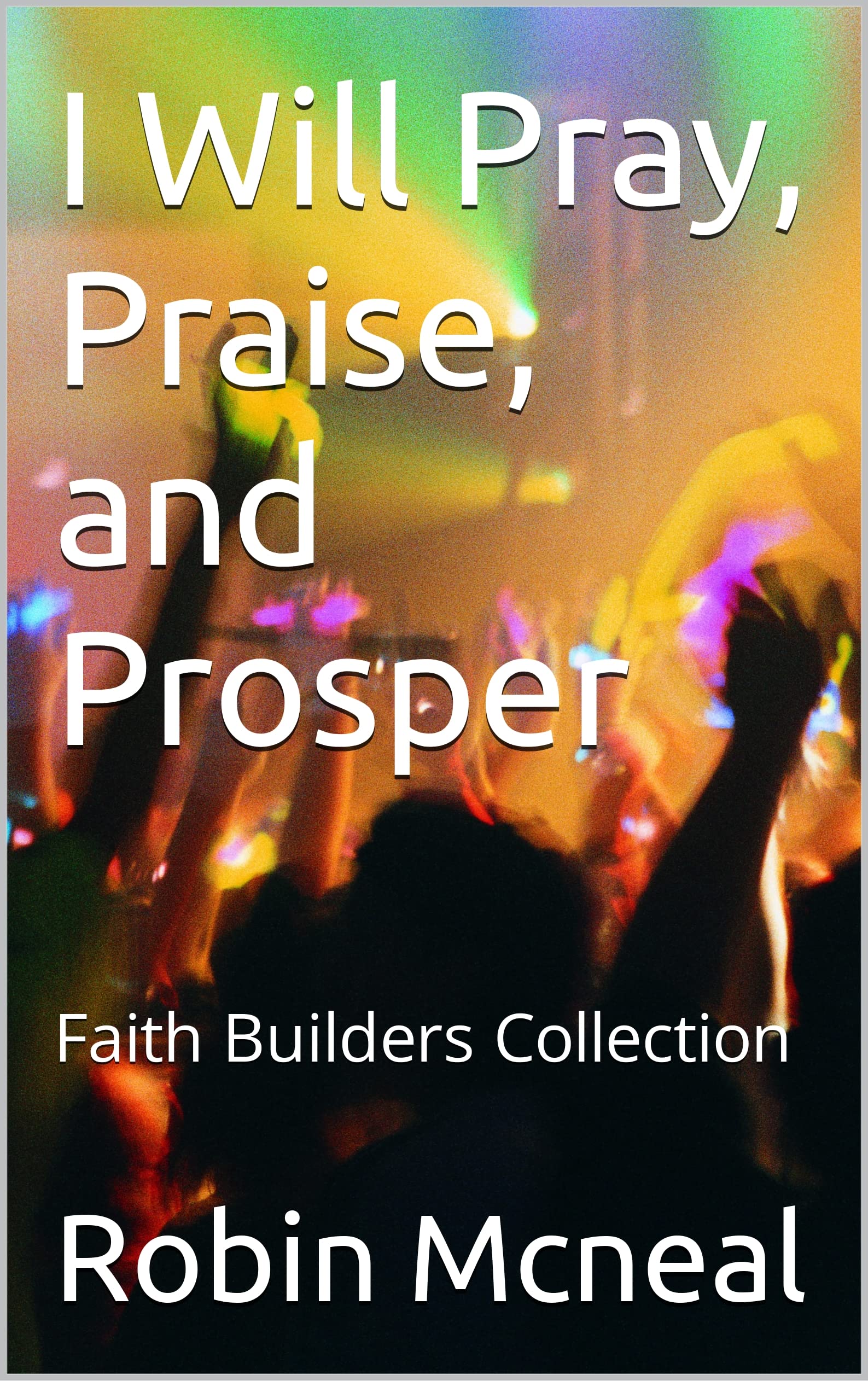 I Will Pray, Praise, and Prosper by Robin McNeal | Goodreads