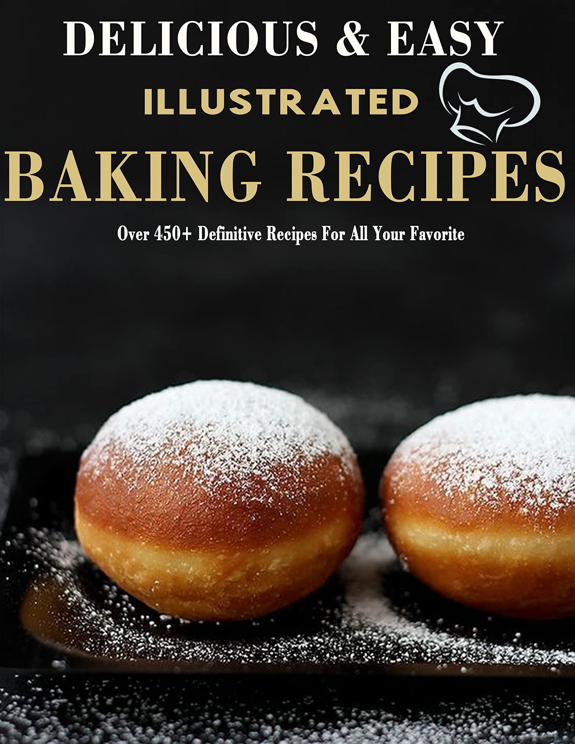Delicious & Easy Illustrated Baking Recipes: Over 450+ Definitive ...