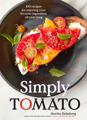 Simply Tomato: 100 Recipes for Enjoying Your Favorite Ingredient All ...