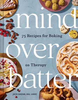 Mind over Batter: 75 Recipes for Baking as Therapy by Jack Hazan ...