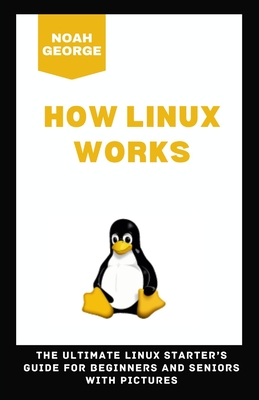 How Linux Works: The Ultimate Linux Starter's Guide for Beginners and ...