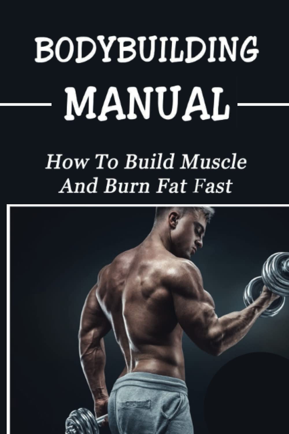 Bodybuilding Manual: How To Build Muscle And Burn Fat Fast by Matt ...
