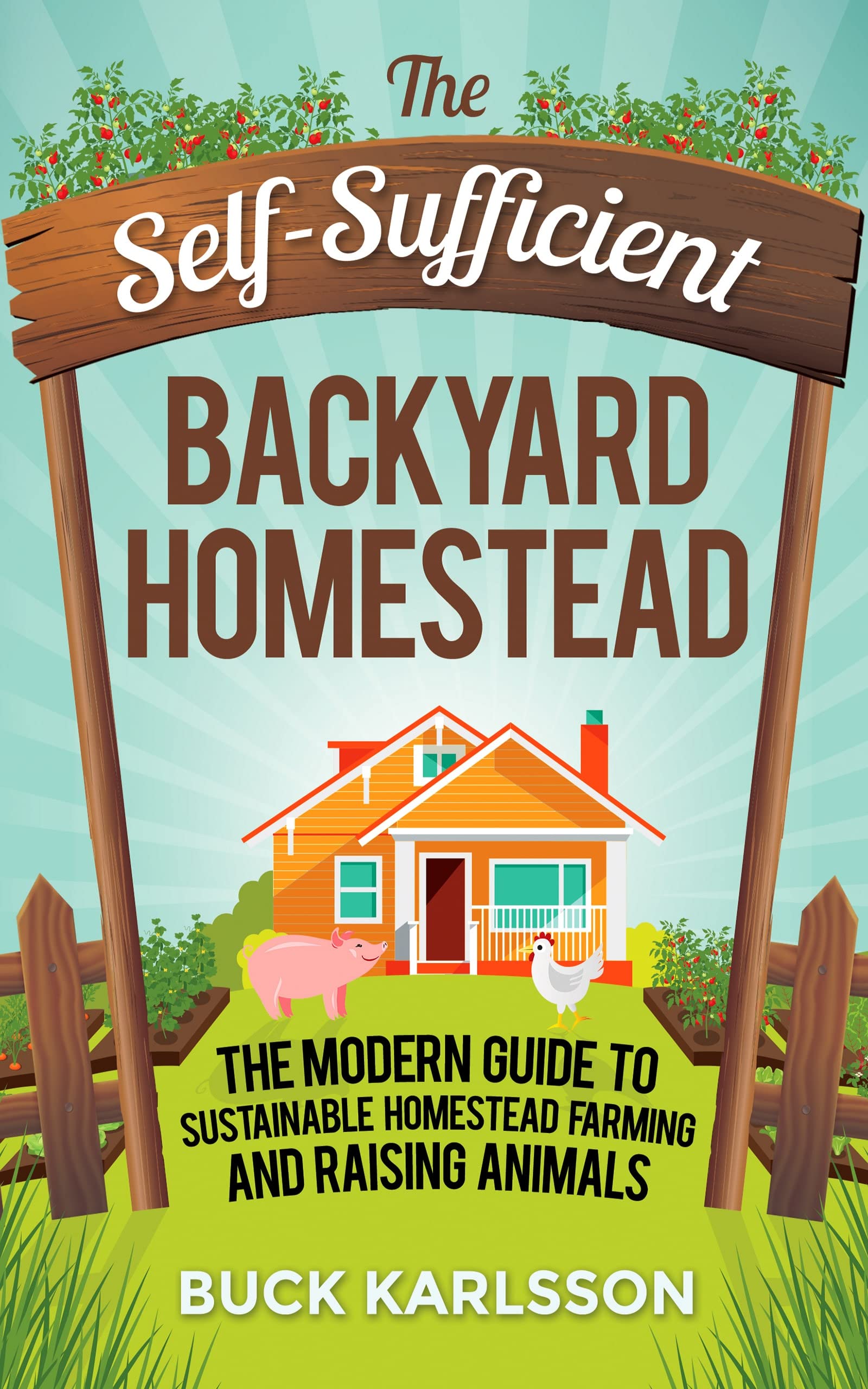 The Self-Sufficient Backyard Homestead: The Modern Guide to Sustainable ...