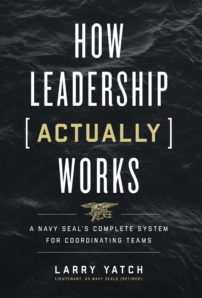 How Leadership (Actually) Works: A Navy SEAL's Complete System for ...