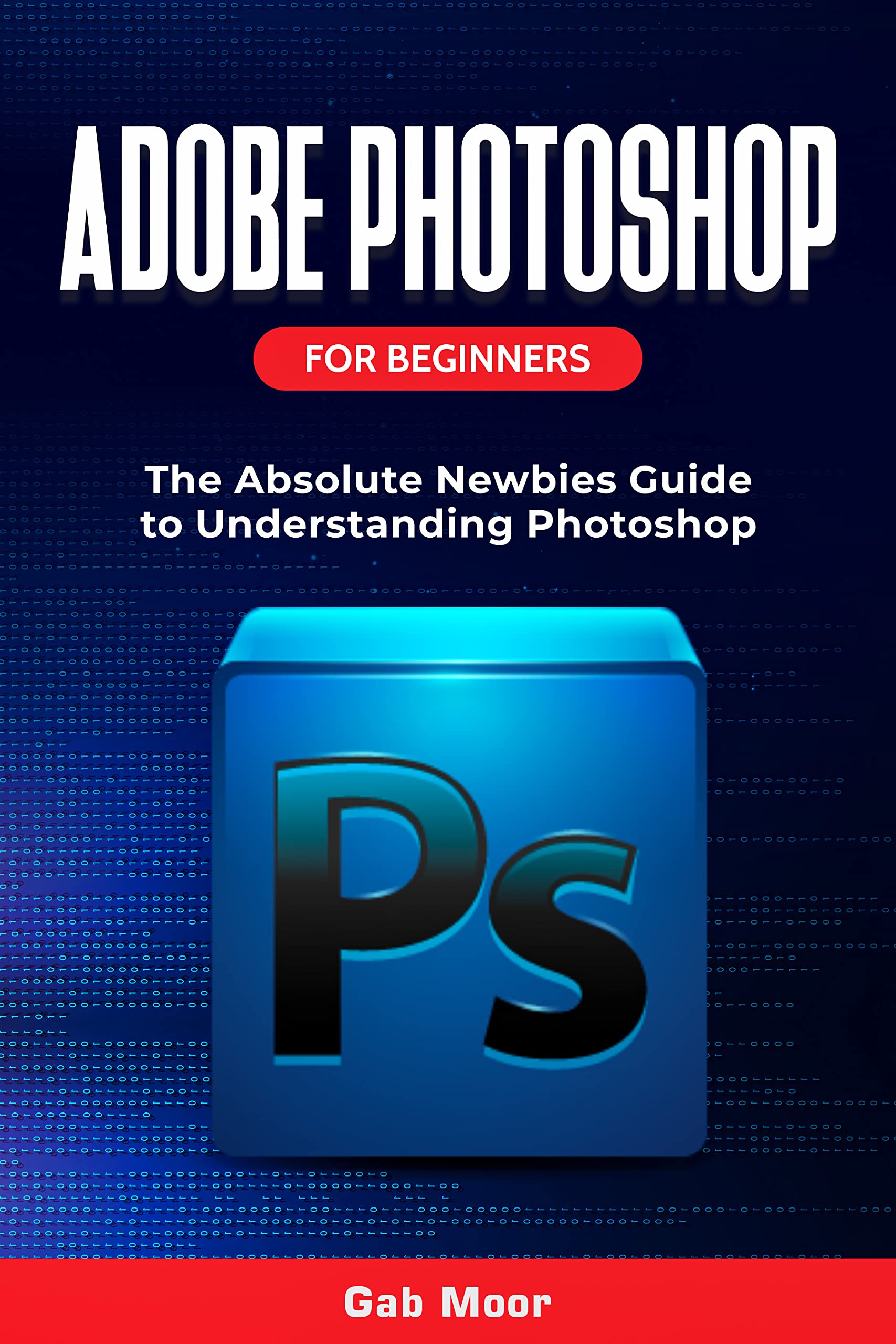 Adobe Photoshop for Beginners: The Absolute Newbies Guide to ...