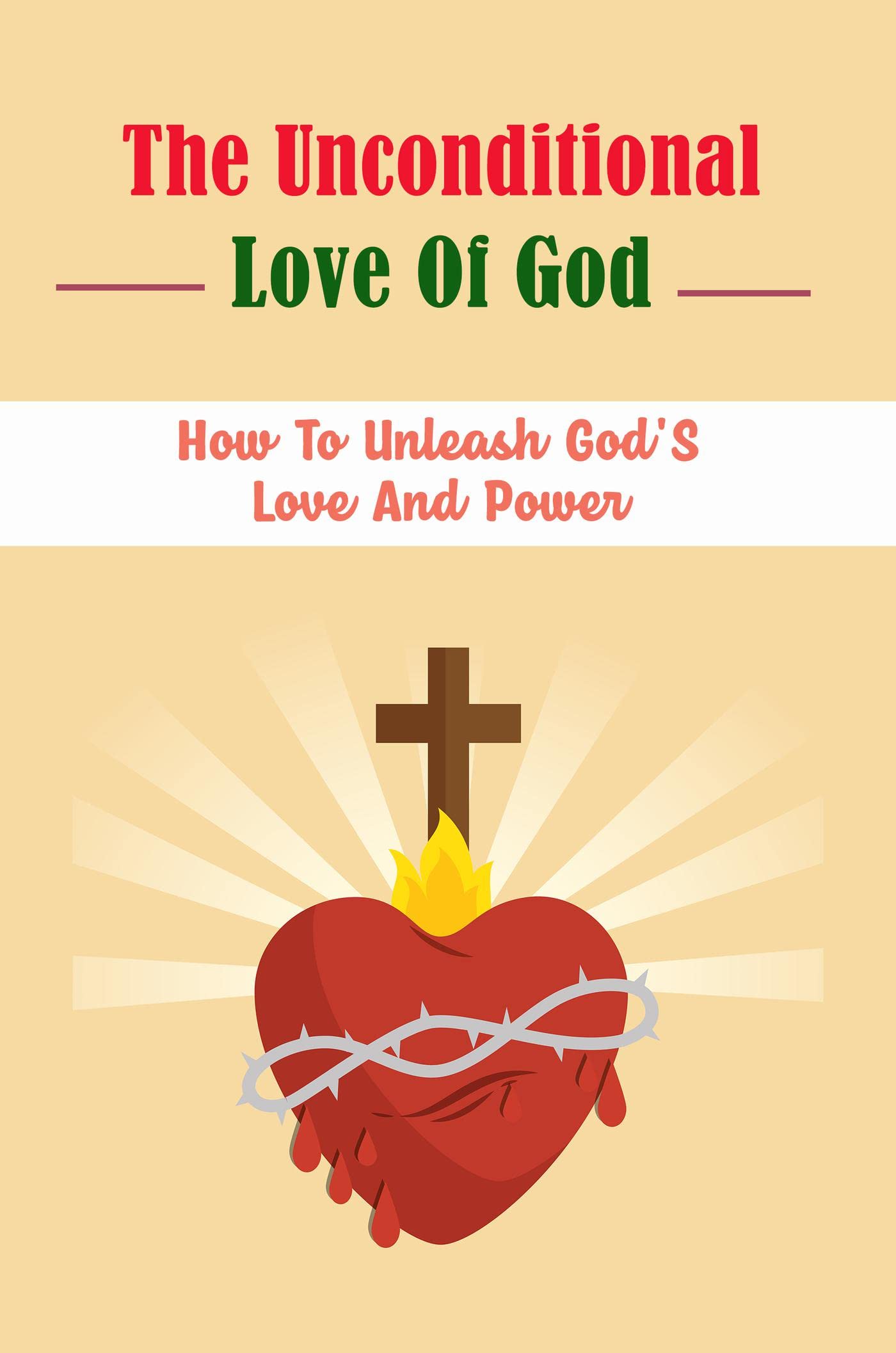 The Unconditional Love Of God: How To Unleash God'S Love And Power by Rory Arendall | Goodreads