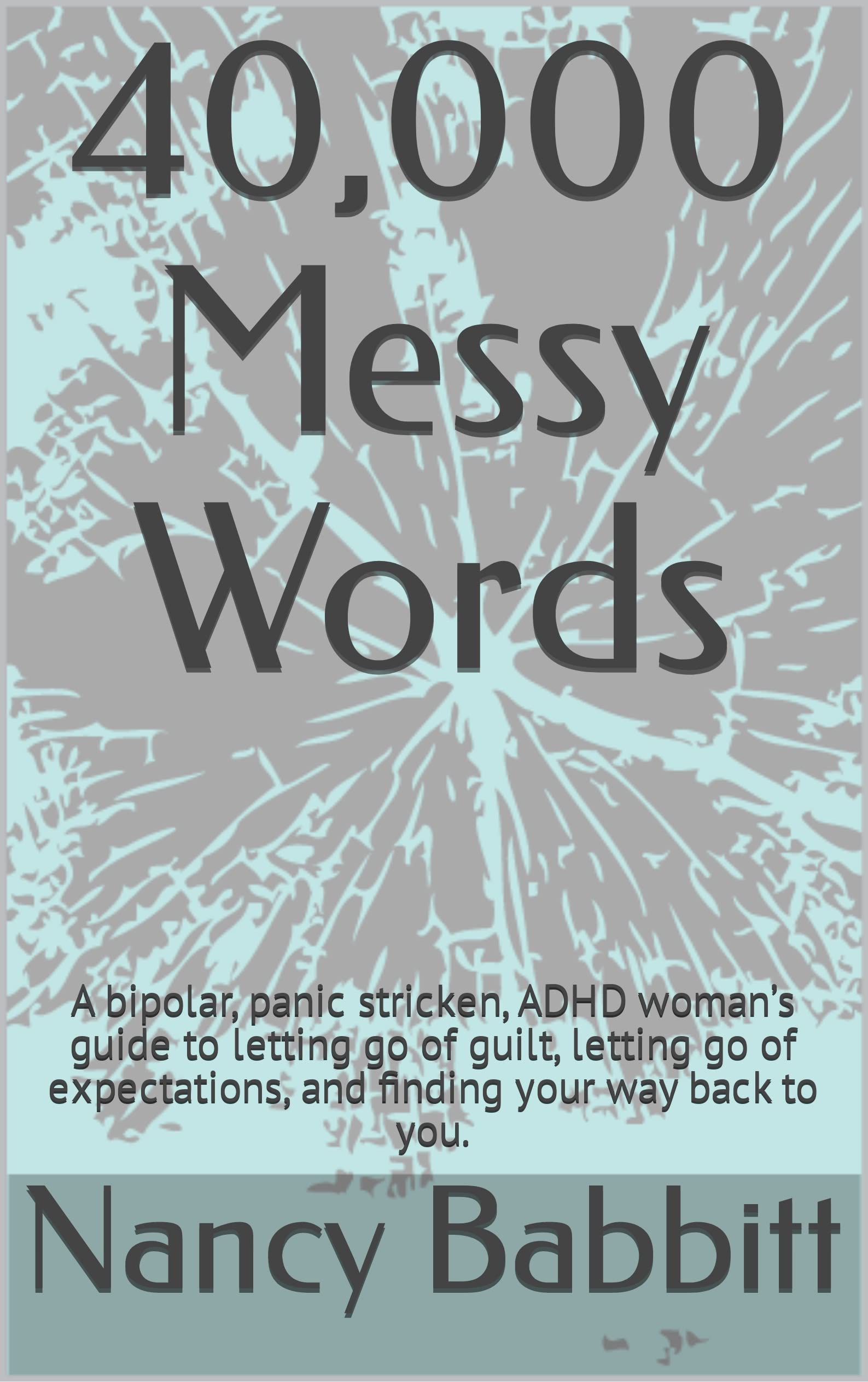 40,000 Messy Words: A bipolar, panic stricken, ADHD woman’s guide to ...
