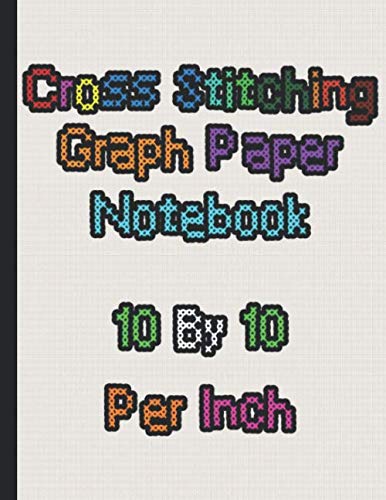 Cross Stitching Graph Paper Notebook 10 by 10 per Inch: Cross Stitch ...