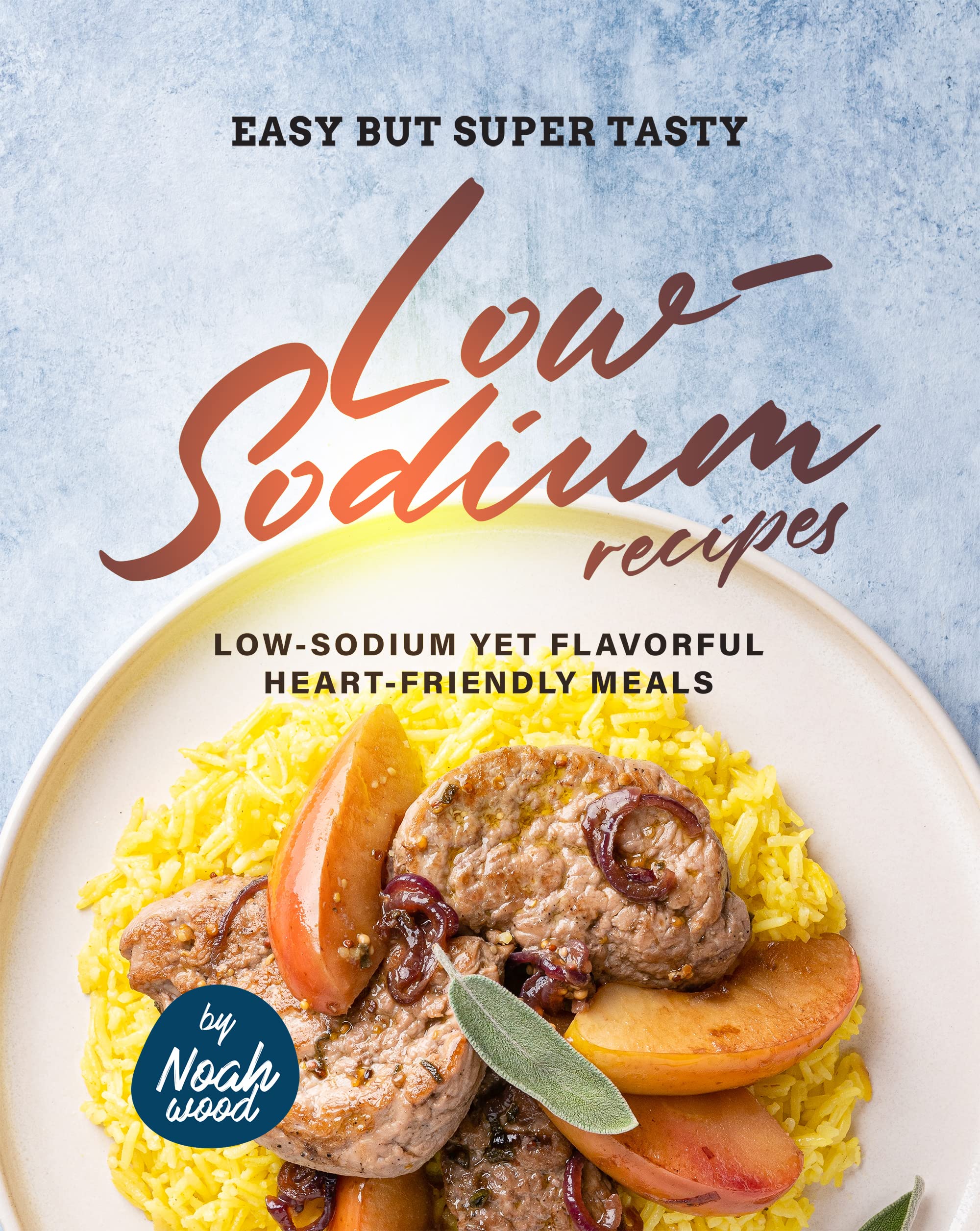 Easy but Super Tasty Low-Sodium Recipes: Low-Sodium Yet Flavorful Heart ...