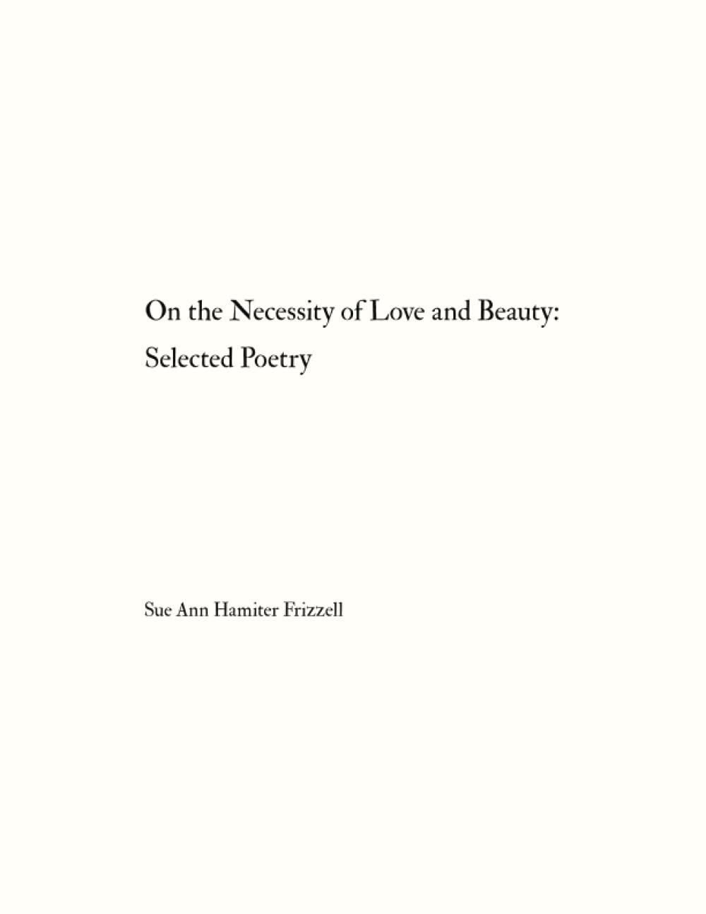 On the Necessity of Love and Beauty: Selected Poetry by Sue Ann Hamiter ...