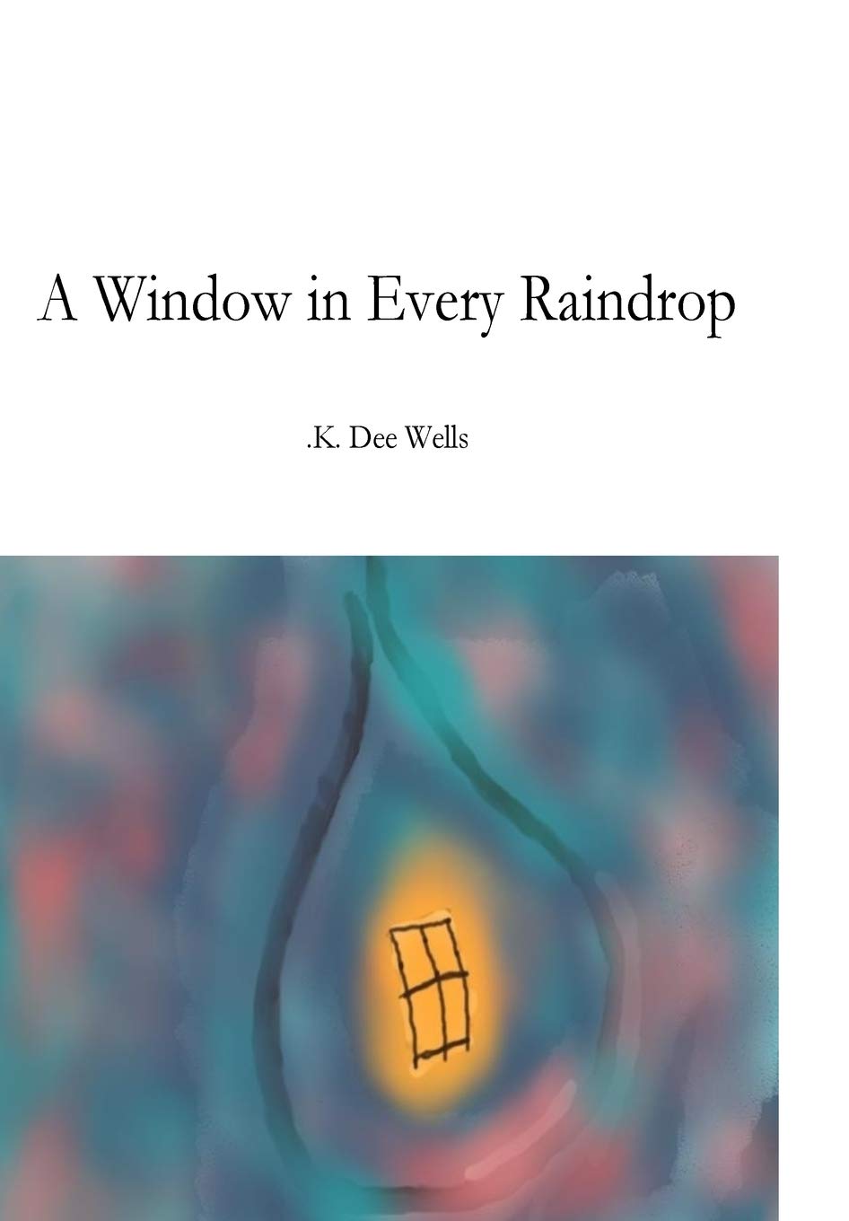 A Window in Every Raindrop by Kim Denise Wells | Goodreads