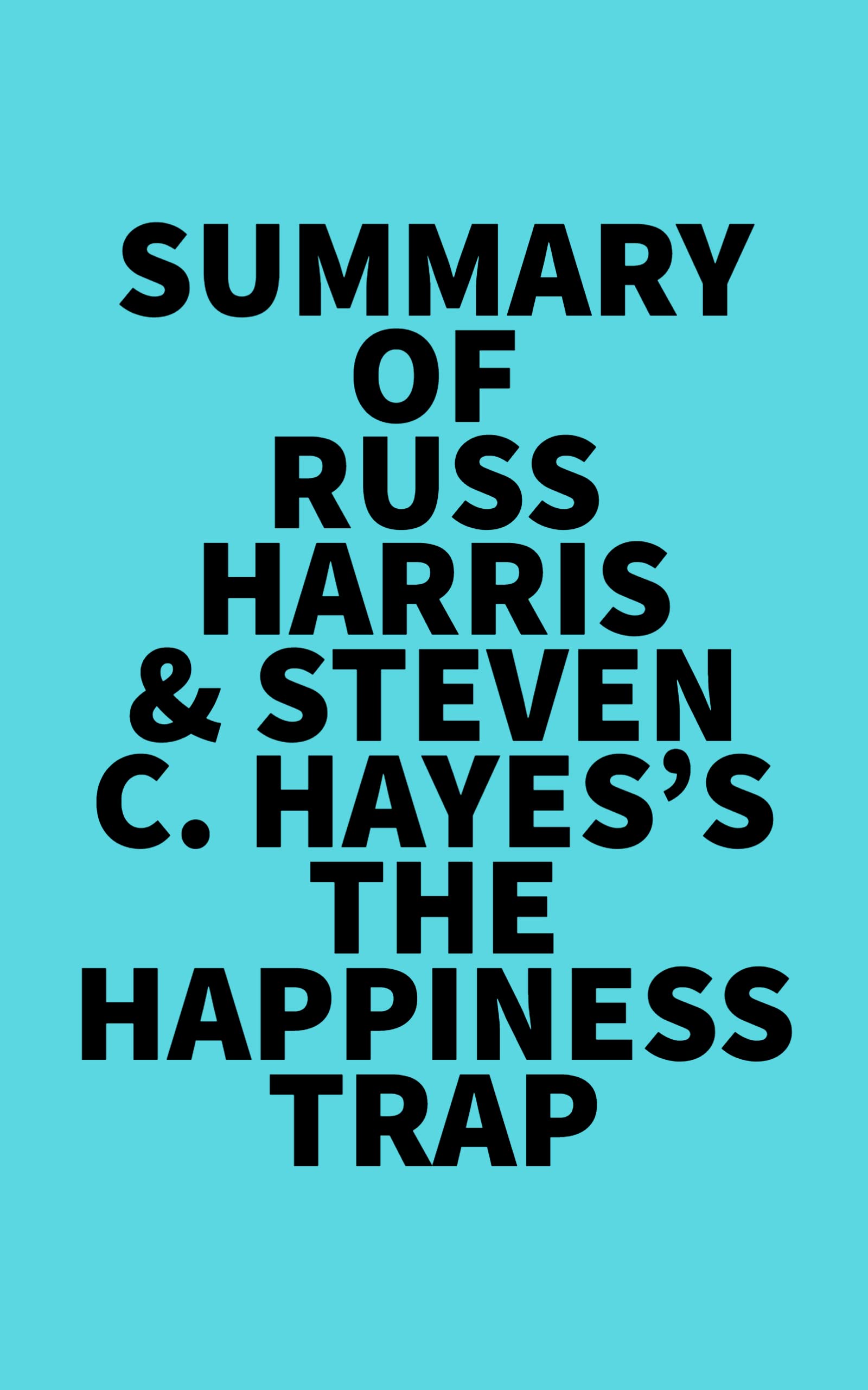 Summary of Russ Harris & Steven C. Hayes's The Happiness Trap by ...
