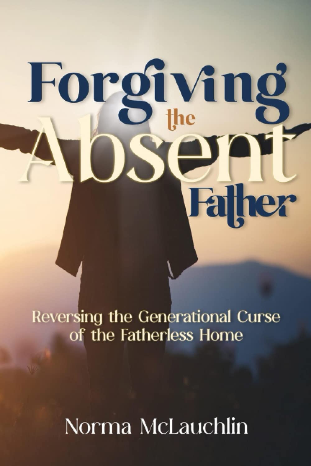 Forgiving the Absent Father: Reversing the Generational Curse of the ...