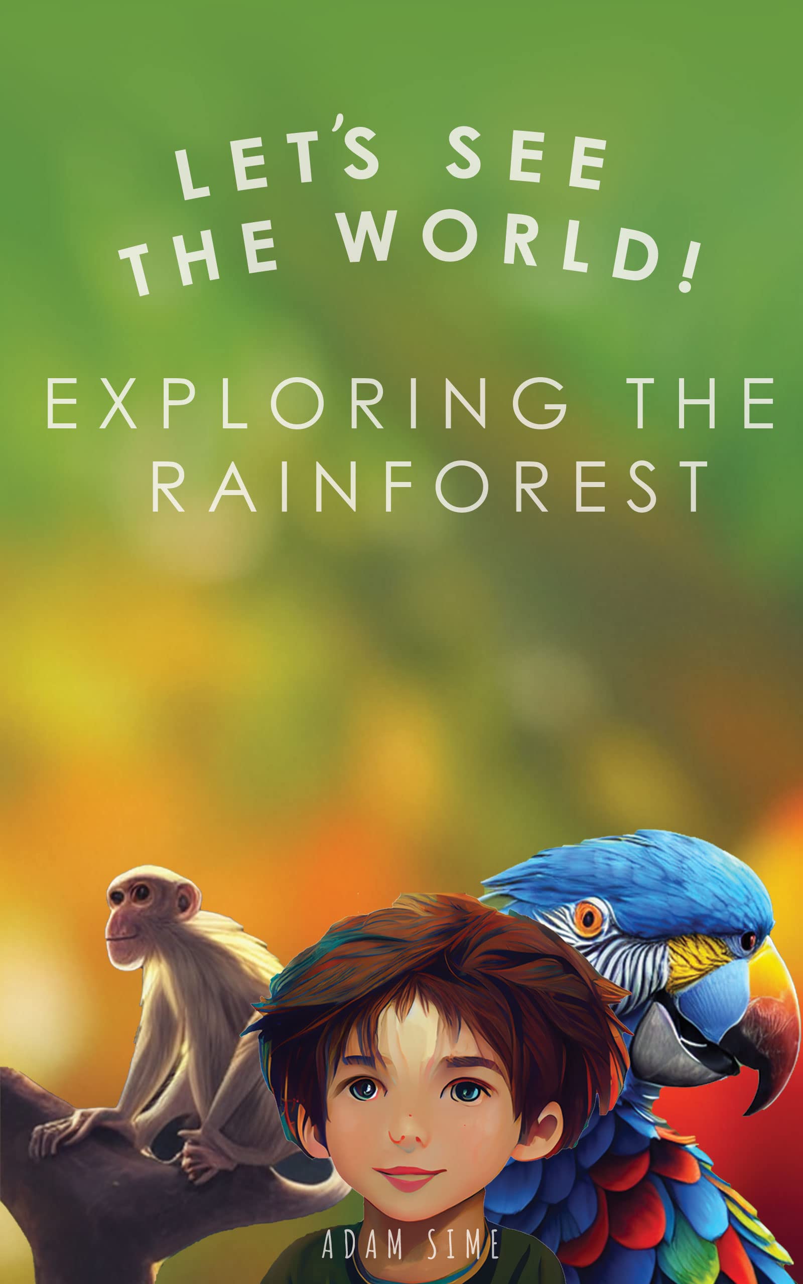 Lets See The World!: Exploring the Rainforest by Adam Sime | Goodreads
