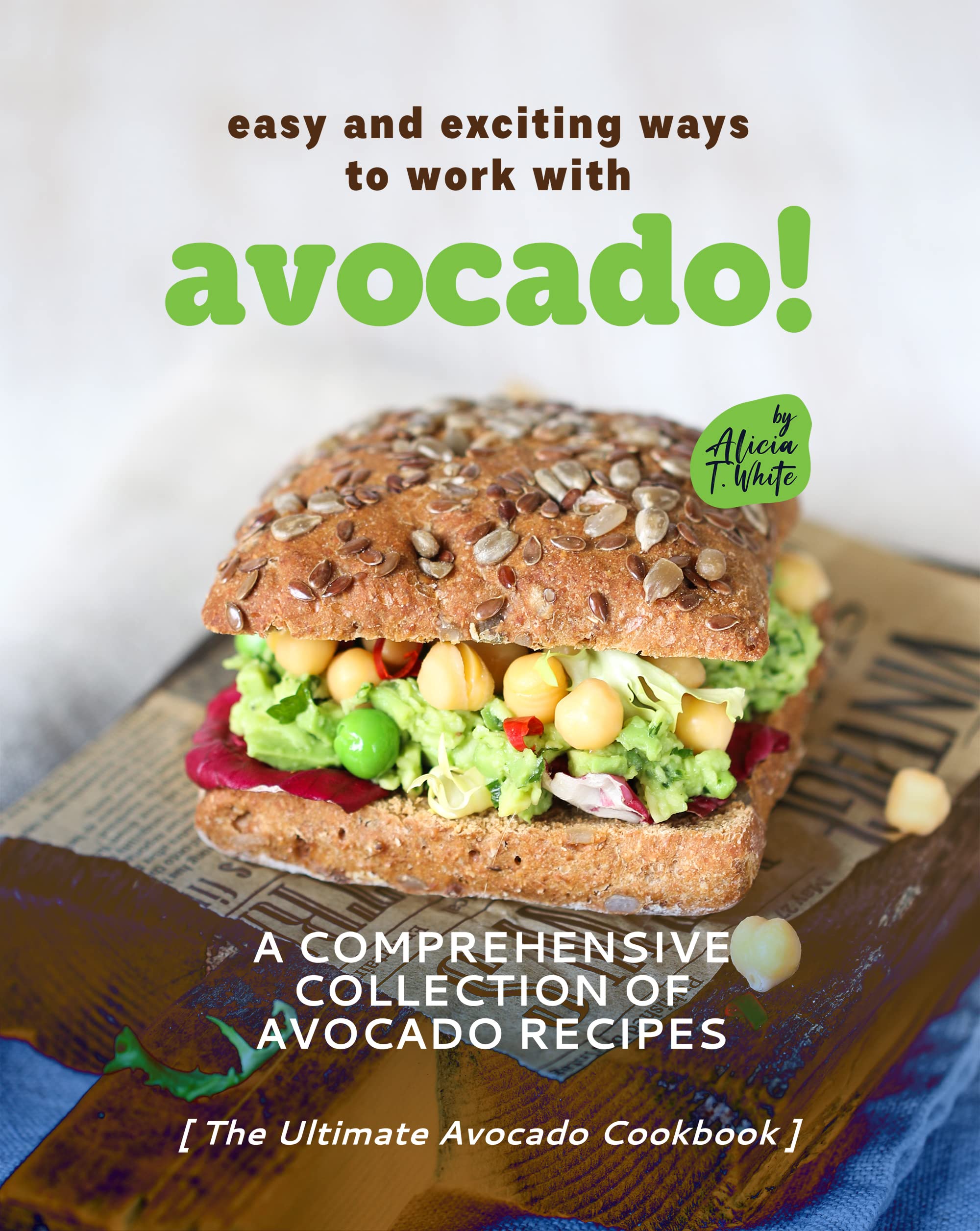 Easy and Exciting Ways to Work with Avocado!: A Comprehensive ...