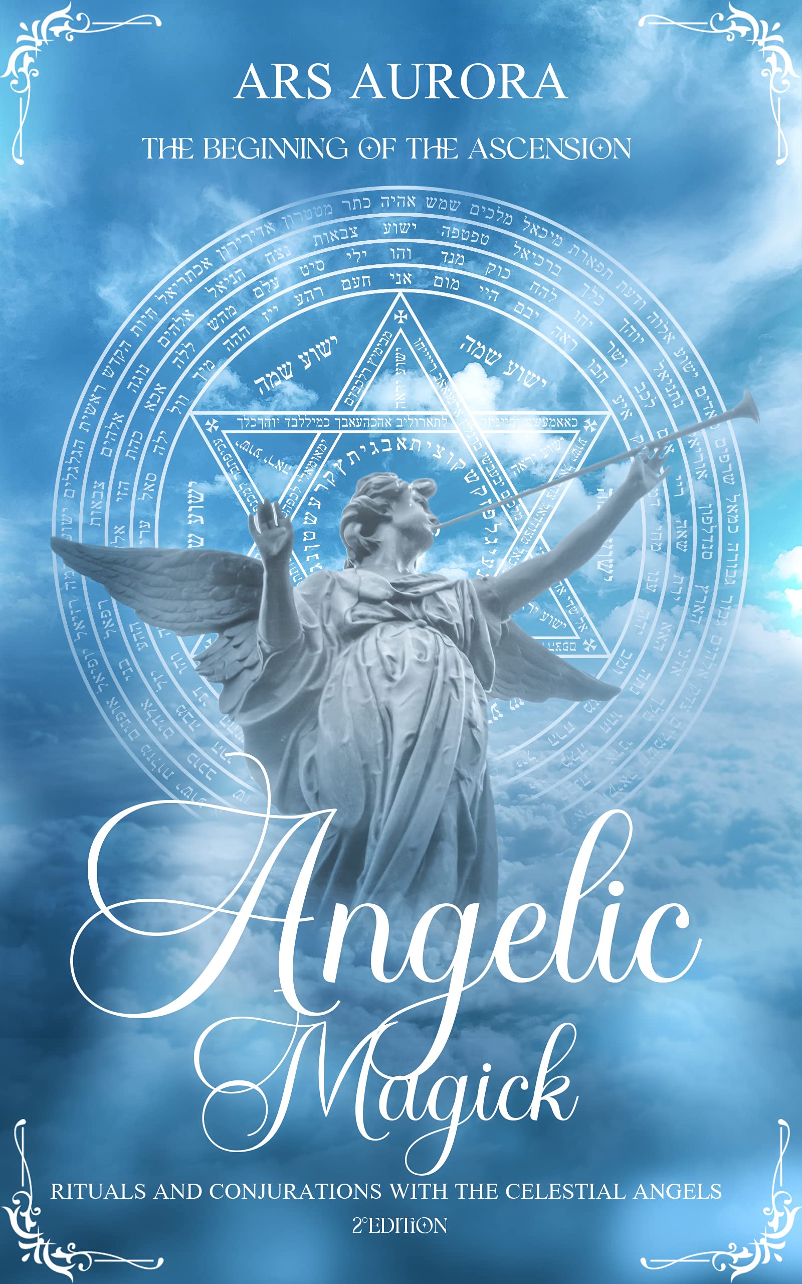 Angelic Magick 2°Edition: Rituals and Conjurations with the Celestial Angels. The Beginning of ...