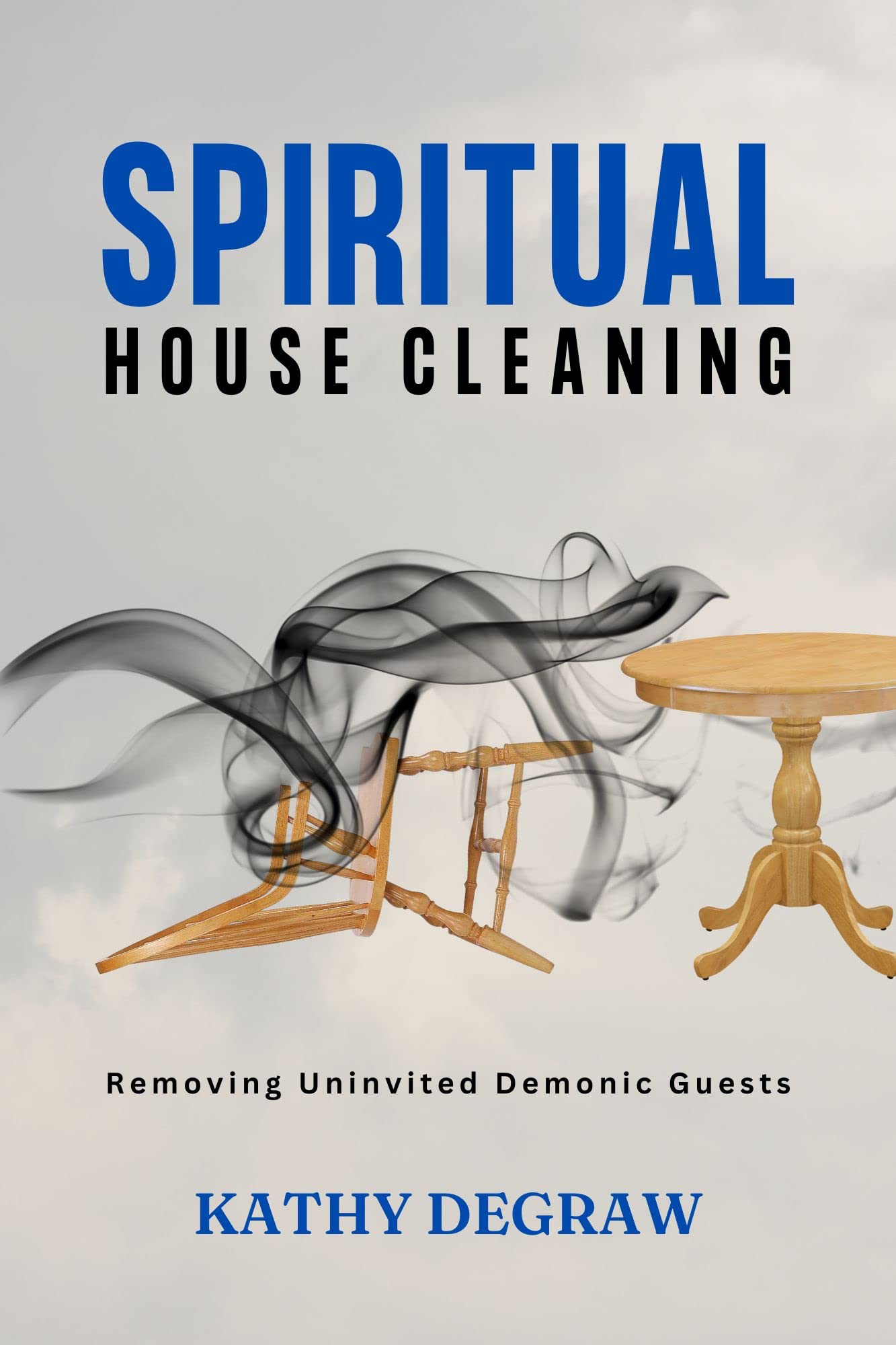 Spiritual House Cleaning: Removing Uninvited Demonic Guests by Kathy ...