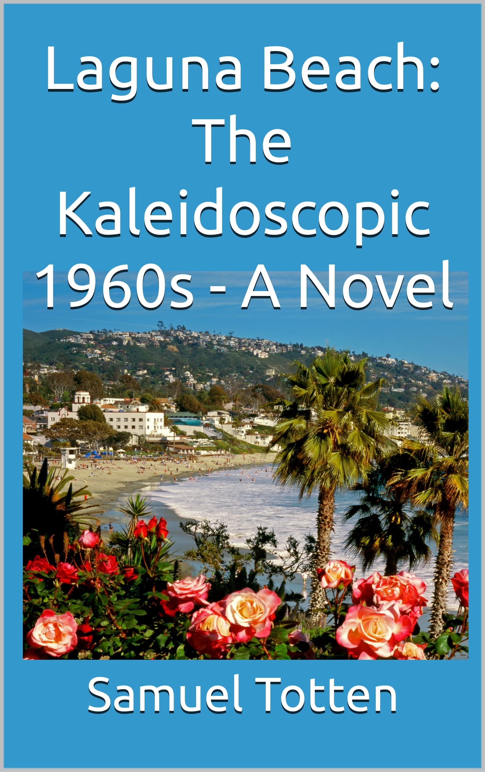 Laguna Beach: The Kaleidoscopic 1960s - A Novel by Samuel Totten ...