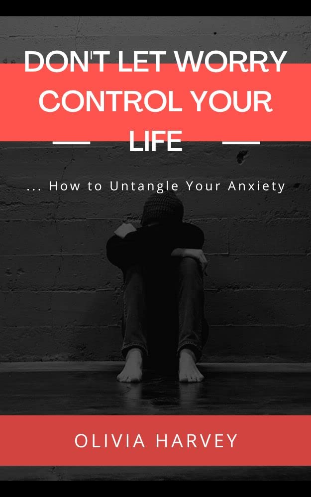 Don't Let Worry Control Your Life : How to Untangle Your Anxiety by ...