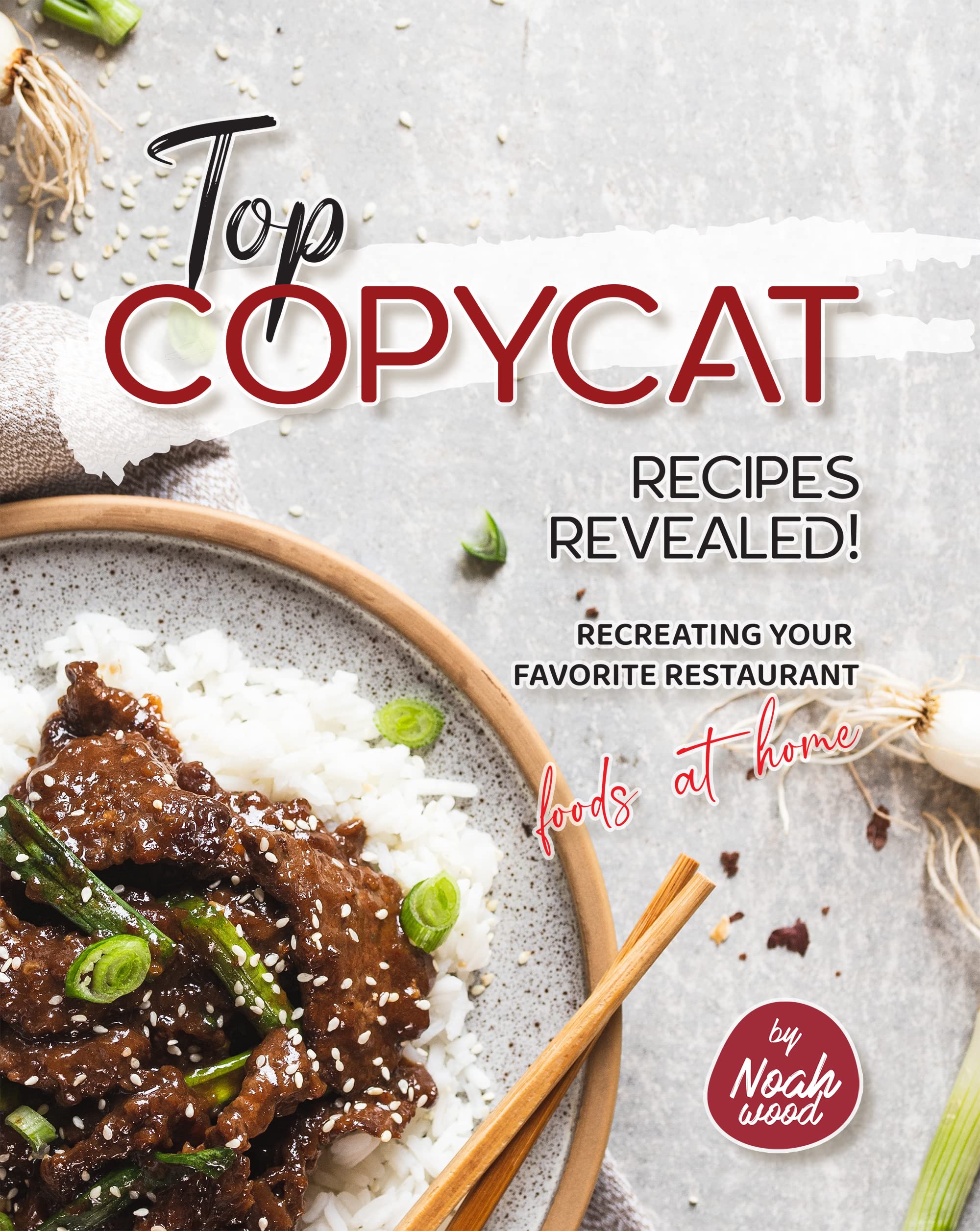 Top Copycat Recipes Revealed!: Recreating Your Favorite Restaurant ...