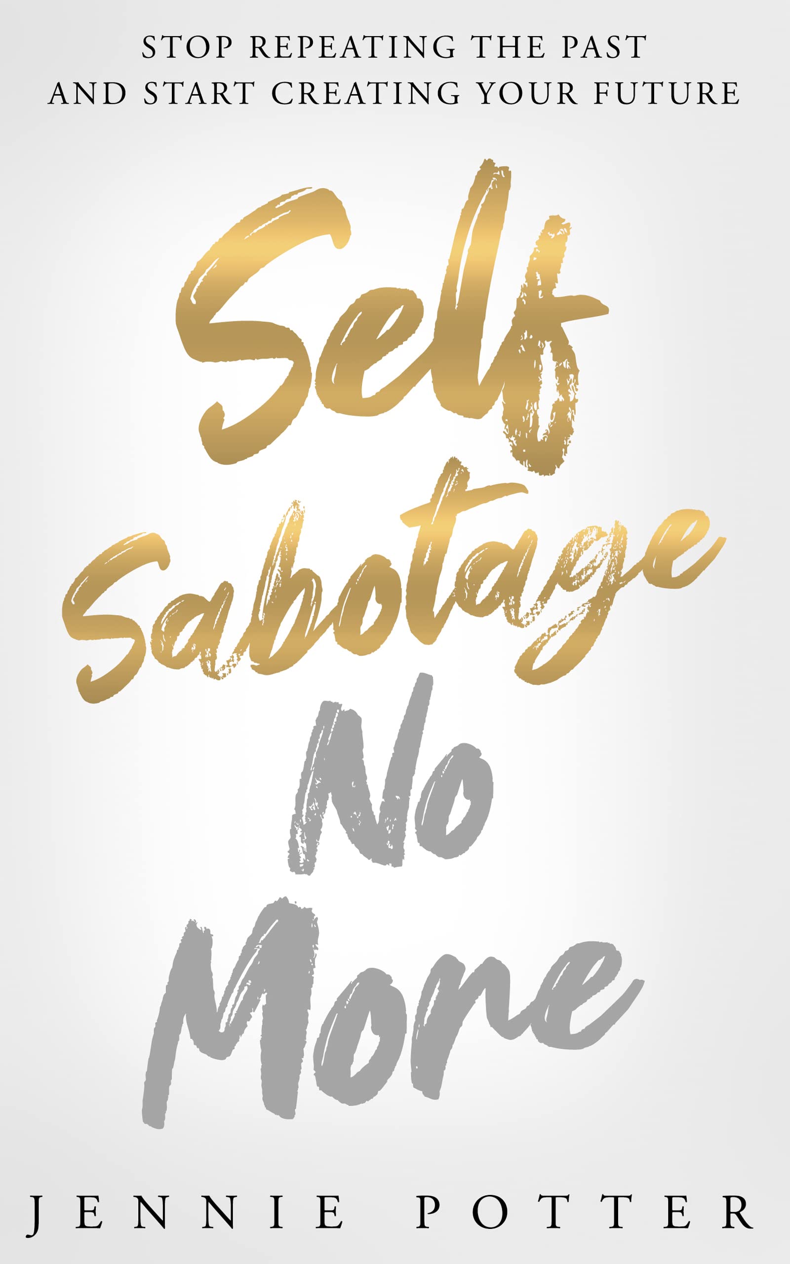 Self Sabotage No More : Stop Repeating the Past and Start Creating Your ...