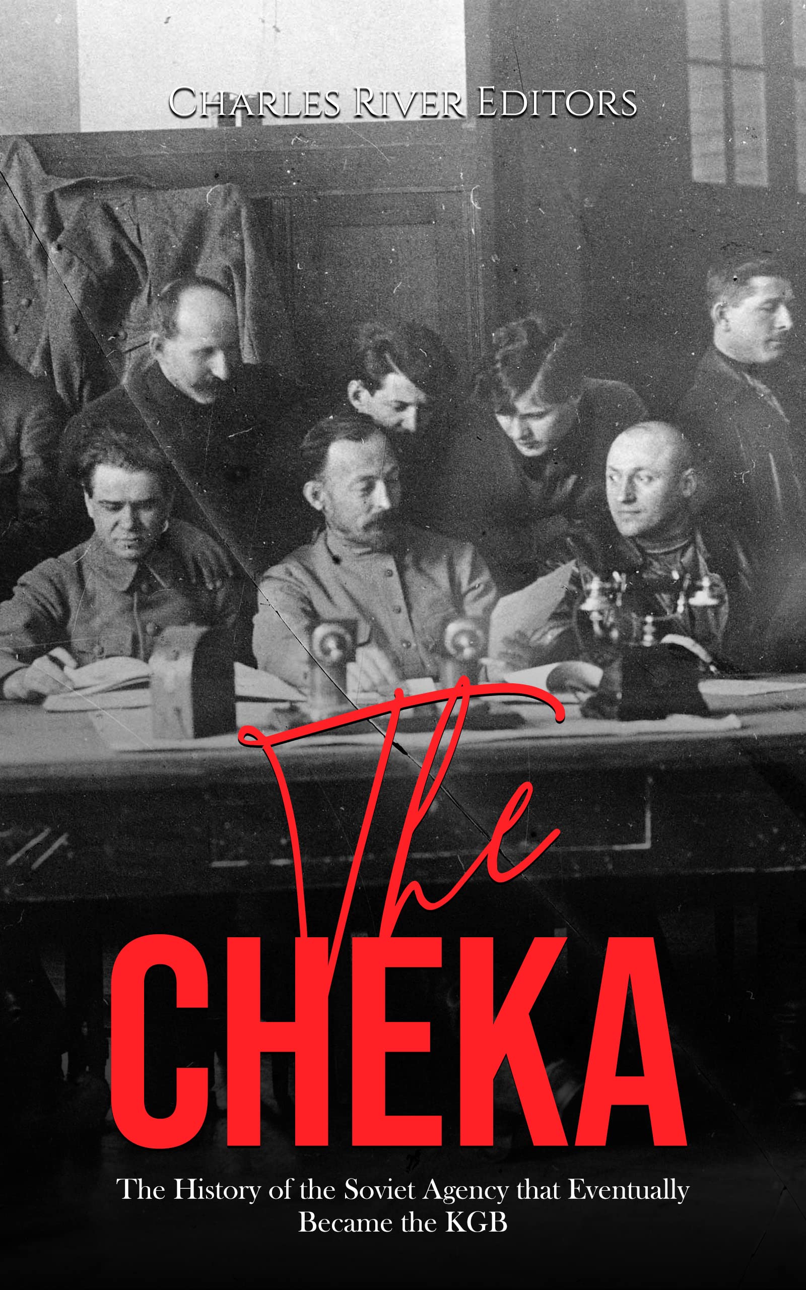The Cheka: The History of the Soviet Agency that Eventually Became the ...