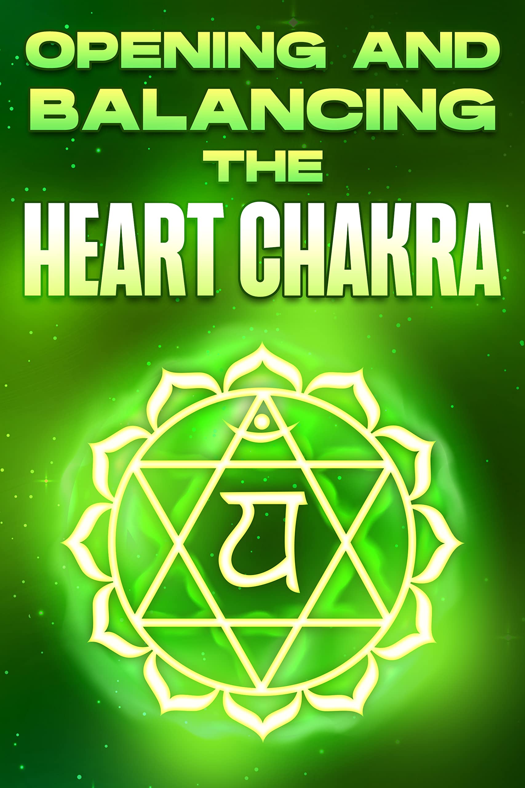 OPENING AND BALANCING THE HEART CHAKRA: Opening and Balancing your ...