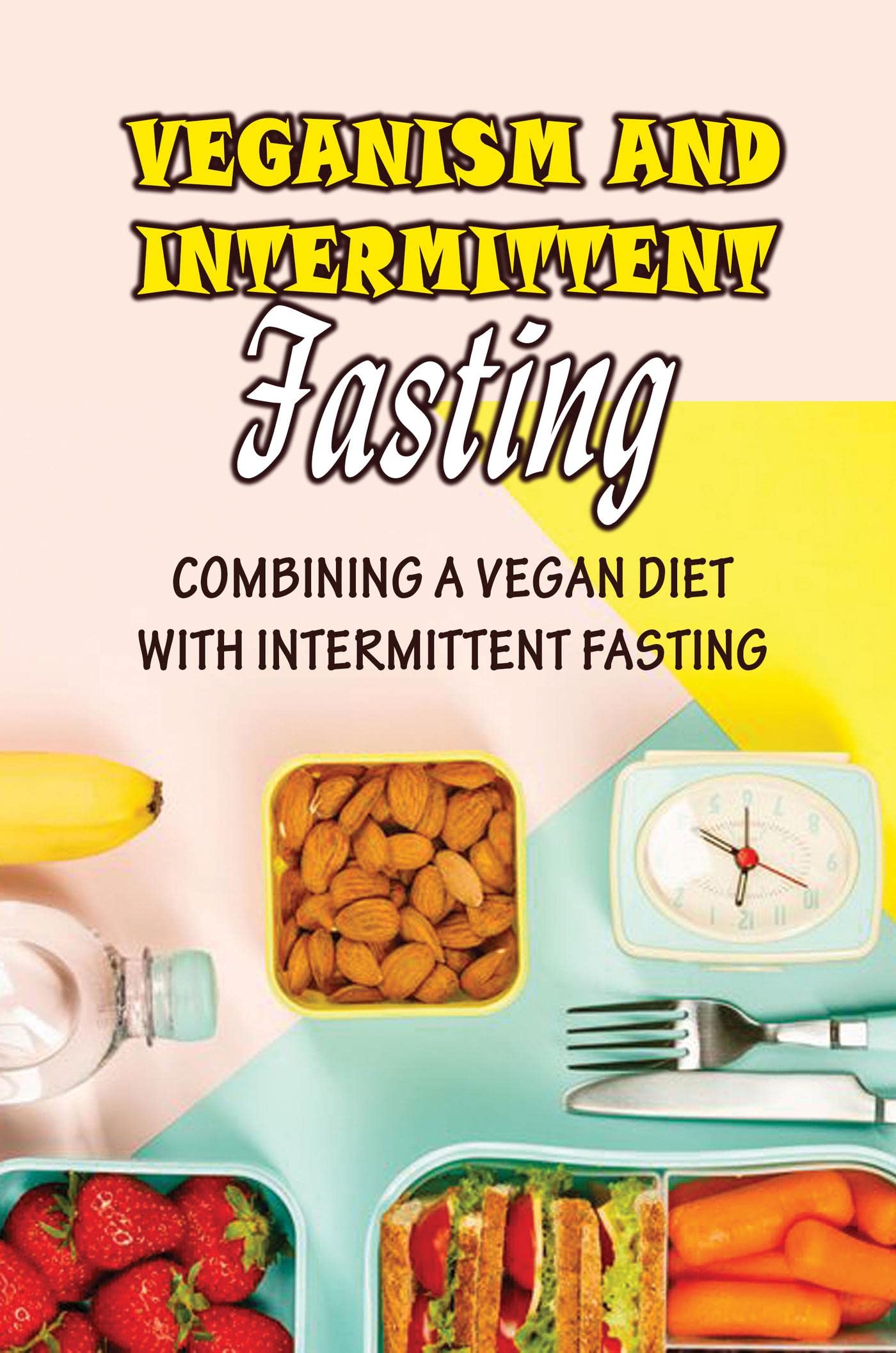 Veganism And Intermittent Fasting: Combining A Vegan Diet With ...