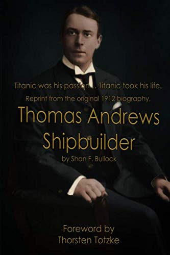 Thomas Andrews Shipbuilder: Titanic was his passion… Titanic took his life. Reprint from the ...