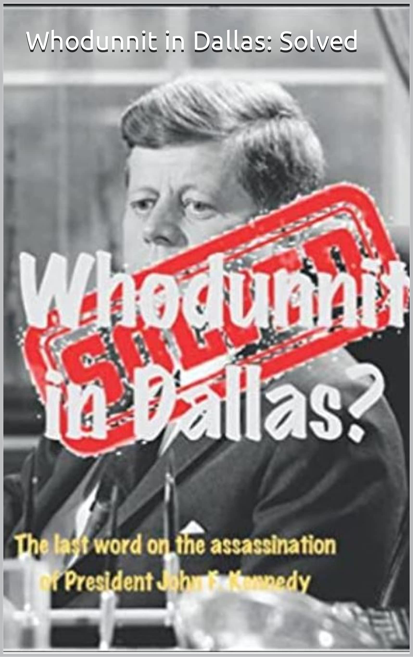 Whodunnit in Dallas: Solved: The Last Word on the Assassination of ...