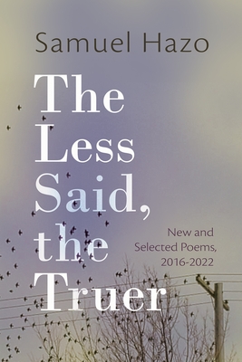 The Less Said, the Truer: New and Selected Poems, 2016-2022 by Samuel ...