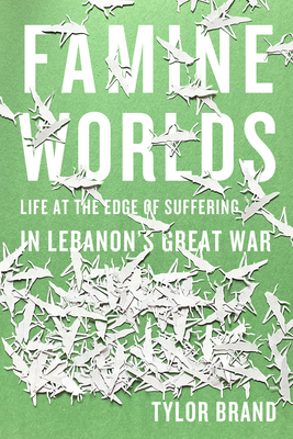 Famine Worlds: Life at the Edge of Suffering in Lebanon's Great War by ...