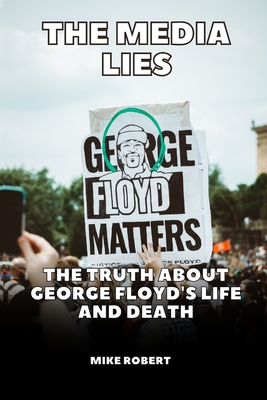 The Media Lies: The Truth About George Floyd's Life and Death by Mike ...