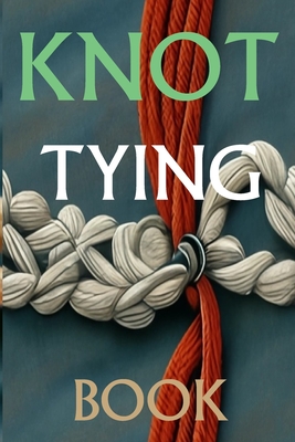 Knot Tying Book: Most Practical Rope Tying by David A Hill | Goodreads