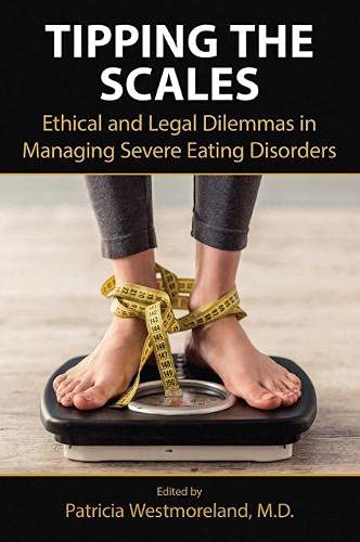 Tipping the Scales: Ethical and Legal Dilemmas in Managing Severe Eating Disorders by Patricia ...
