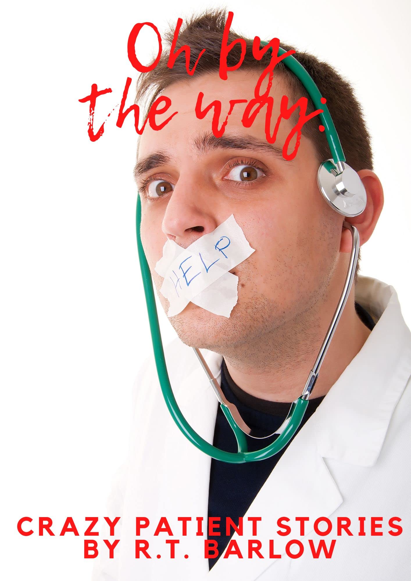 Oh By the Way: Crazy Patient Stories by R.T. Barlow | Goodreads