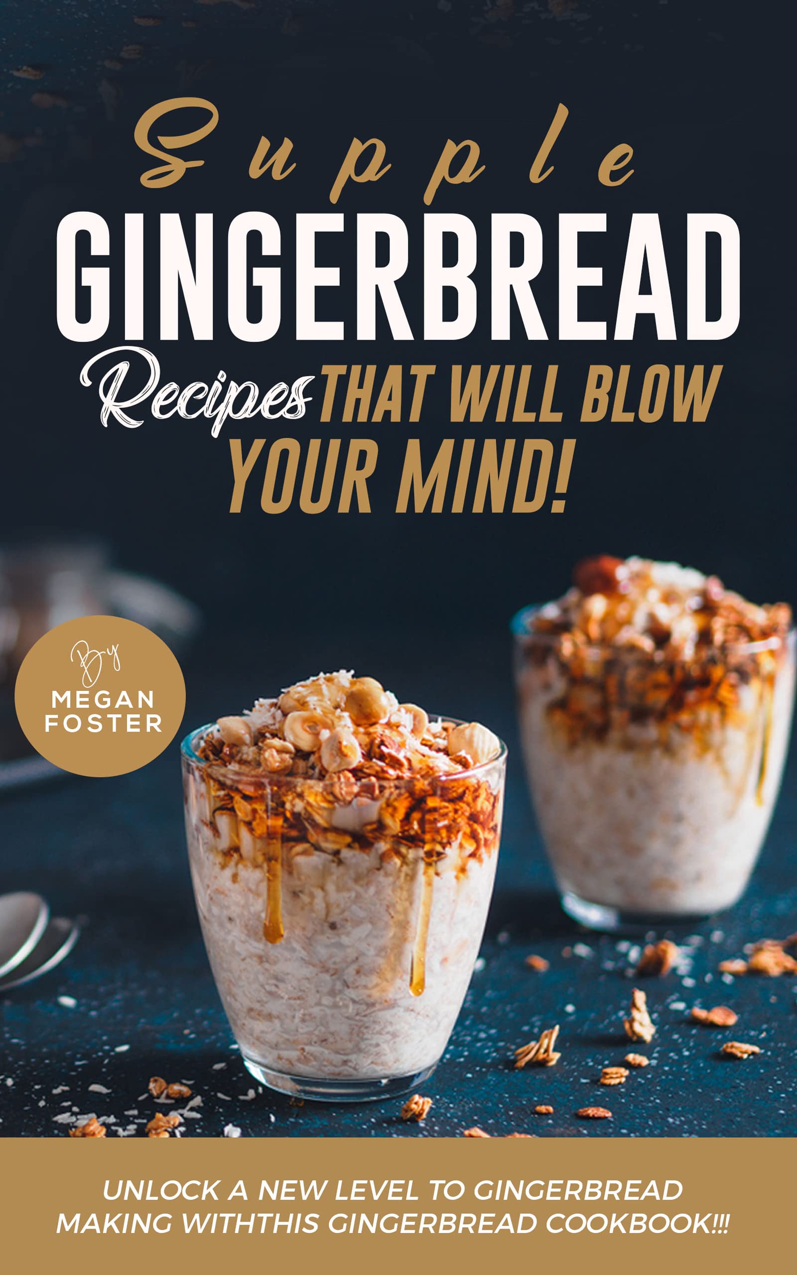 Supple Gingerbread Recipes that will Blow Your Mind!: Unlock a New ...