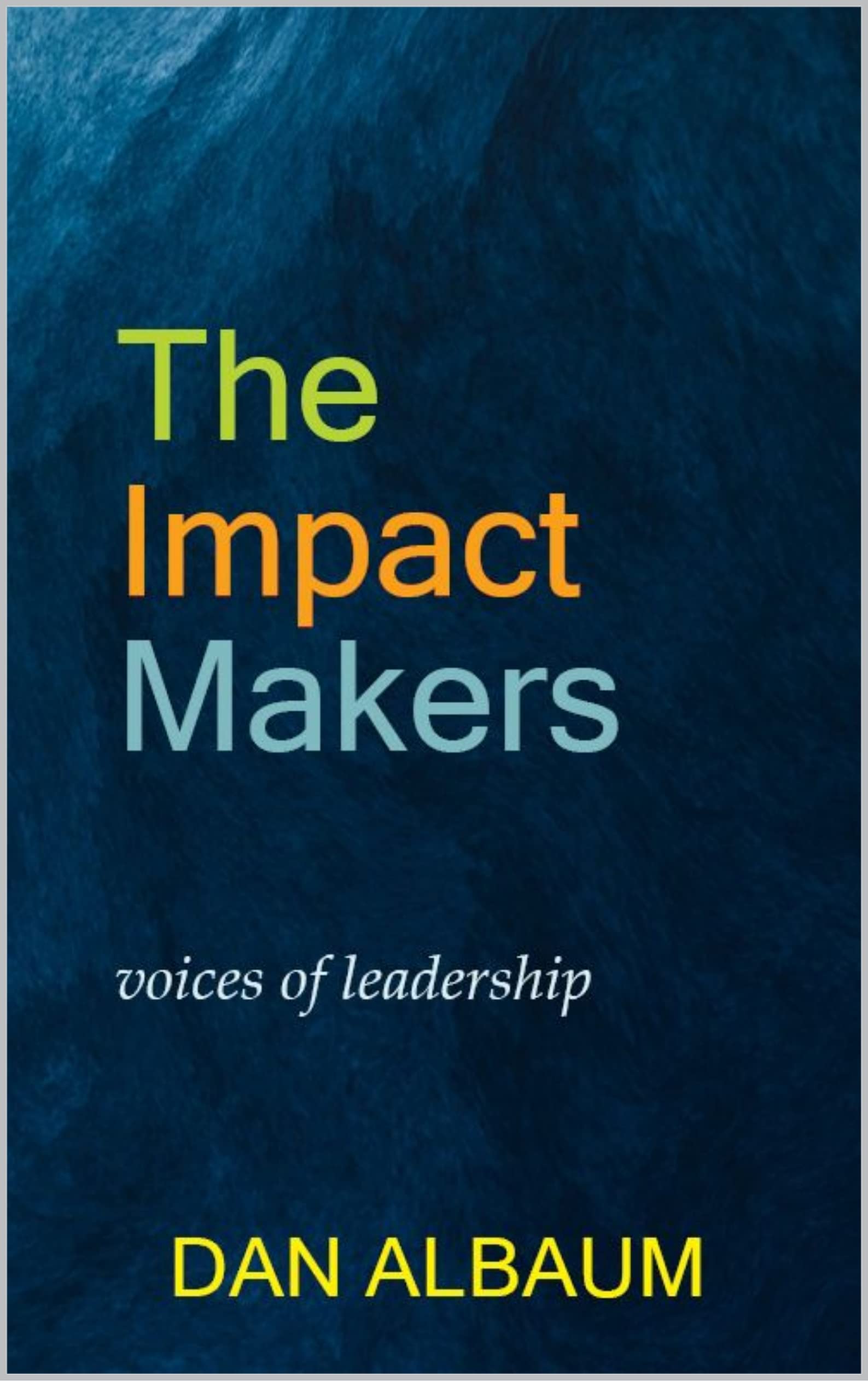 The Impact Makers: Voices of Leadership by Dan Albaum | Goodreads