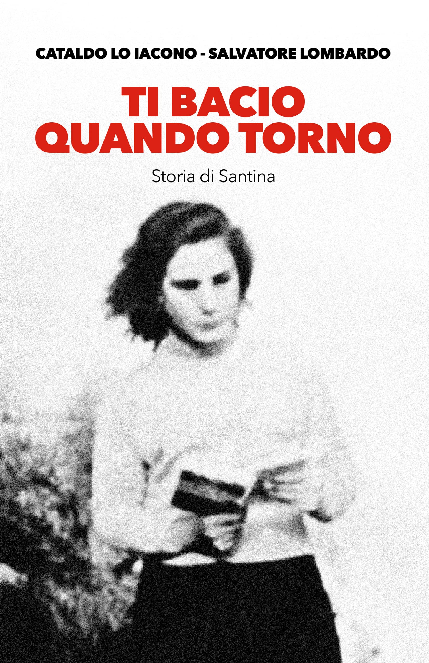 Ti bacio quando torno: Storia di Santina by Cataldo Lo Iacono | Goodreads