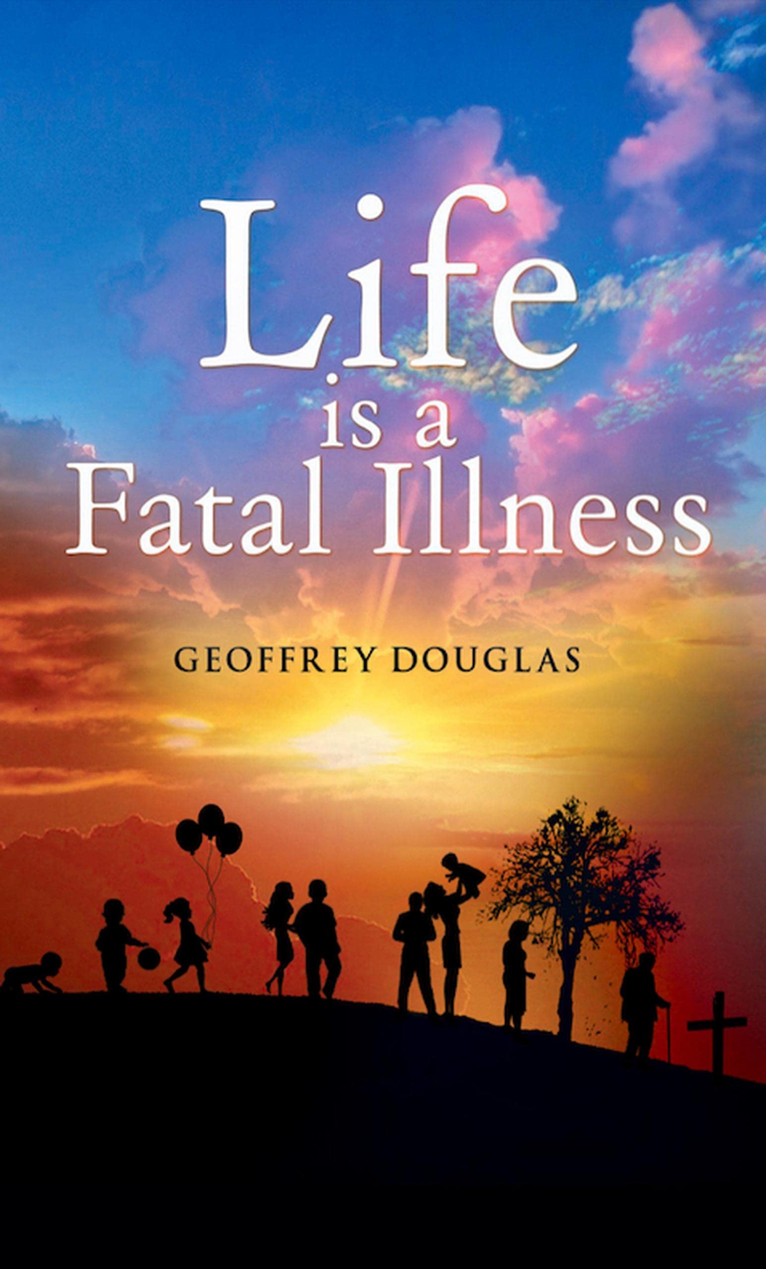 Life is a Fatal Illness by Geoffrey Douglas | Goodreads